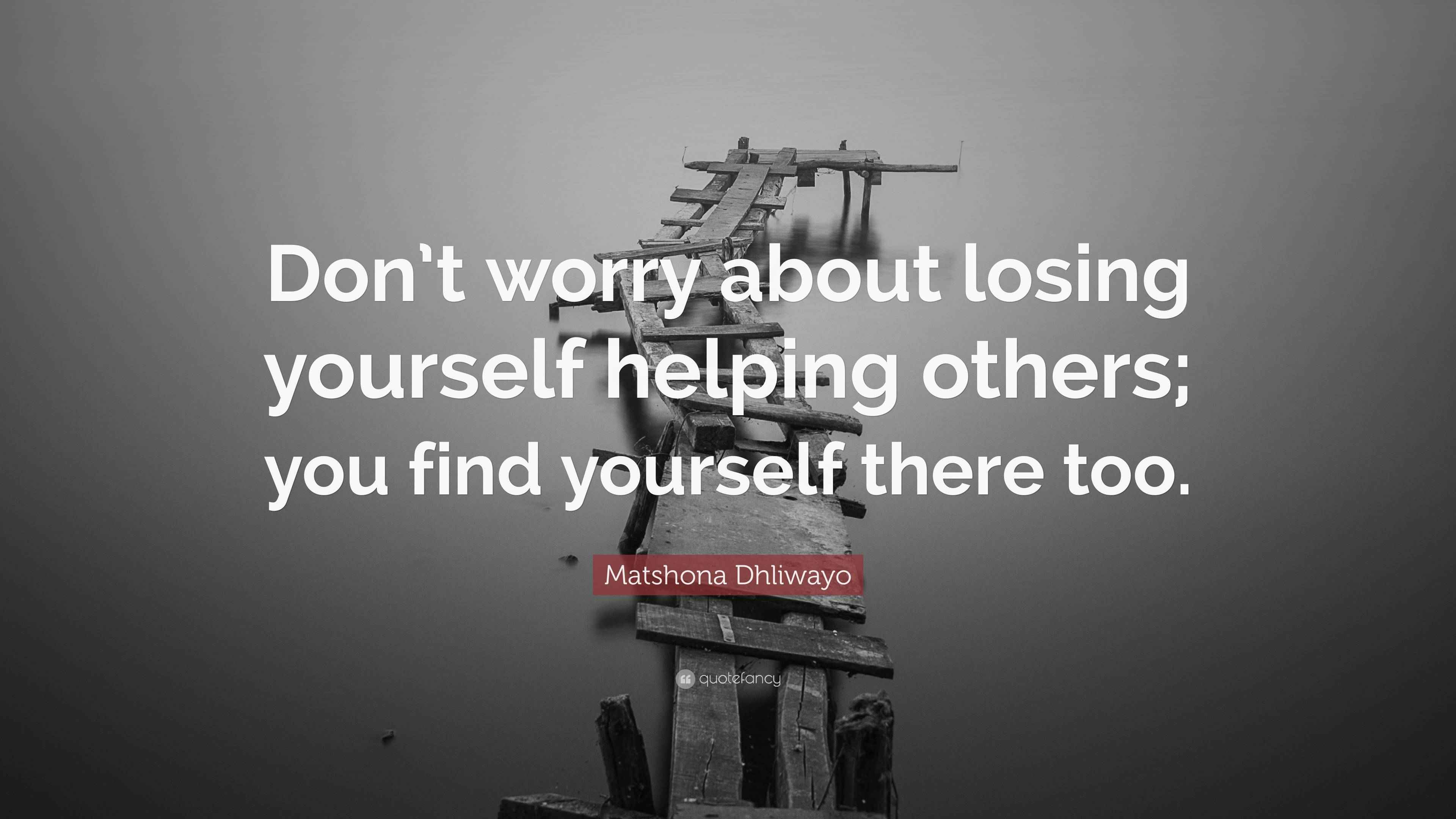 Matshona Dhliwayo Quote: “Don’t worry about losing yourself helping ...