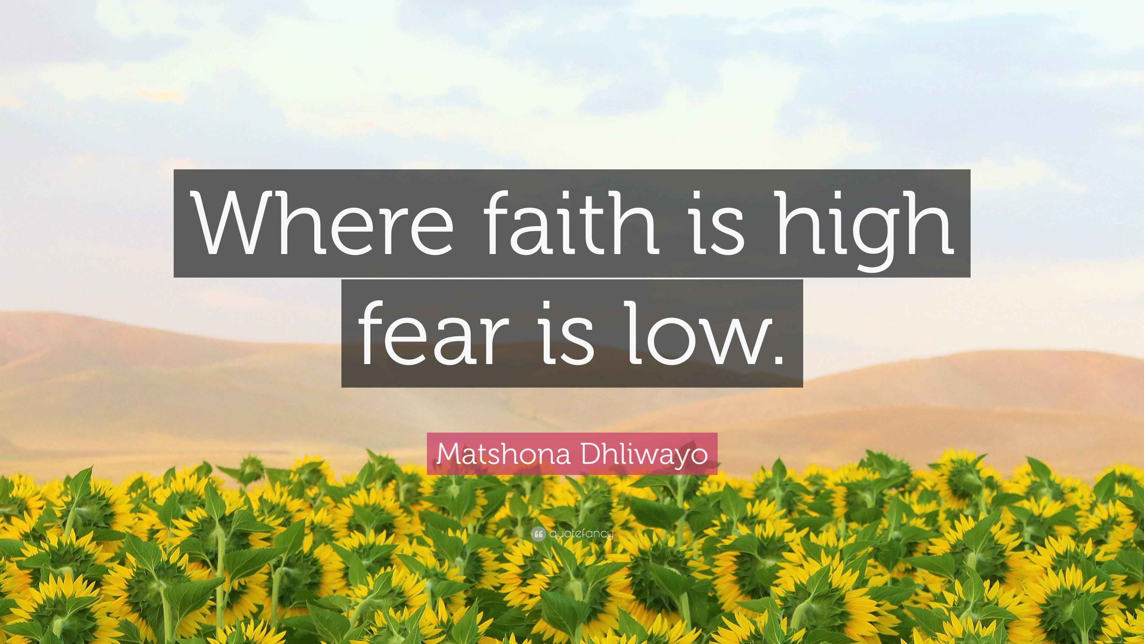 Matshona Dhliwayo Quote: “Where faith is high fear is low.”