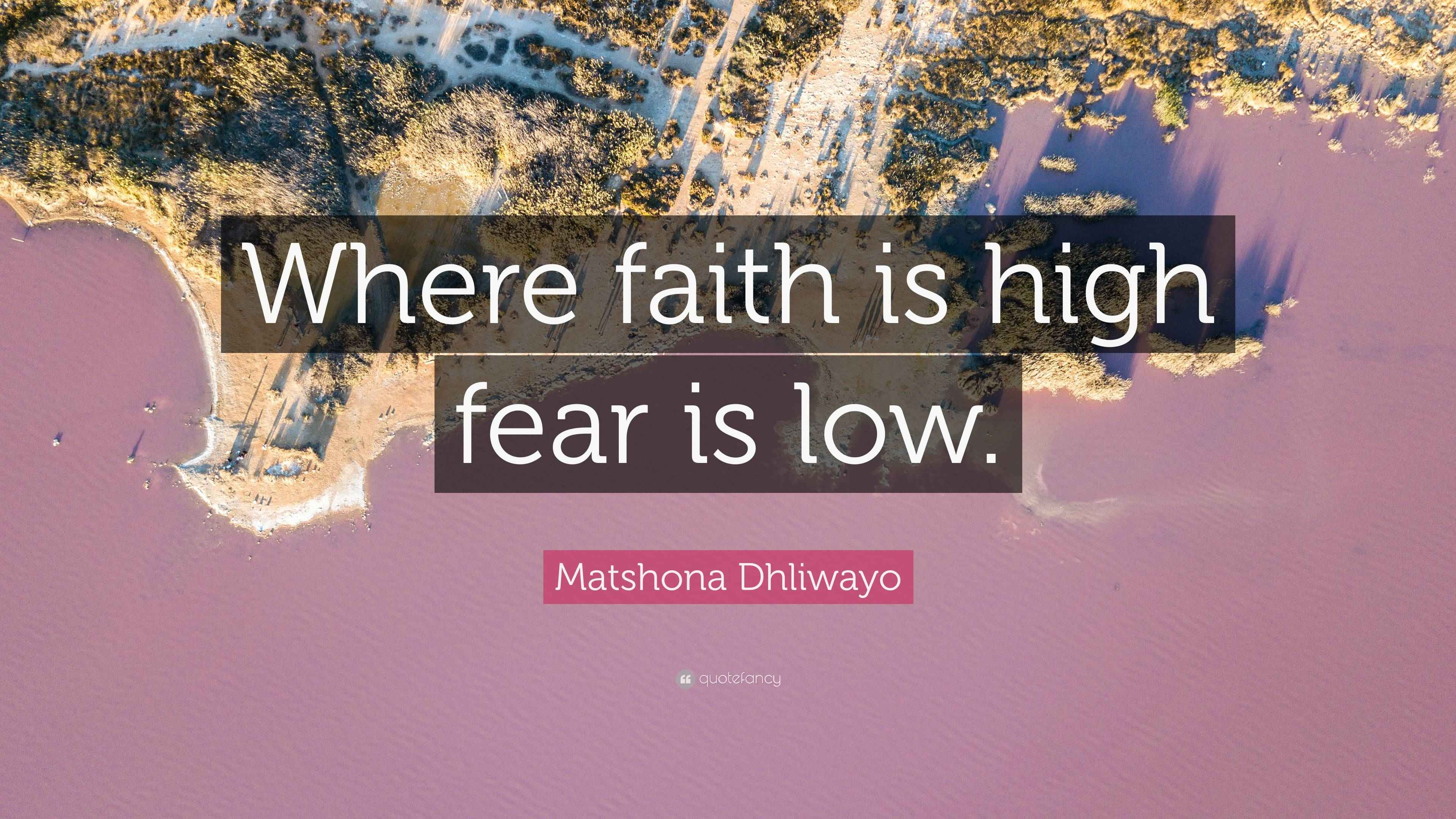 Matshona Dhliwayo Quote: “Where faith is high fear is low.”