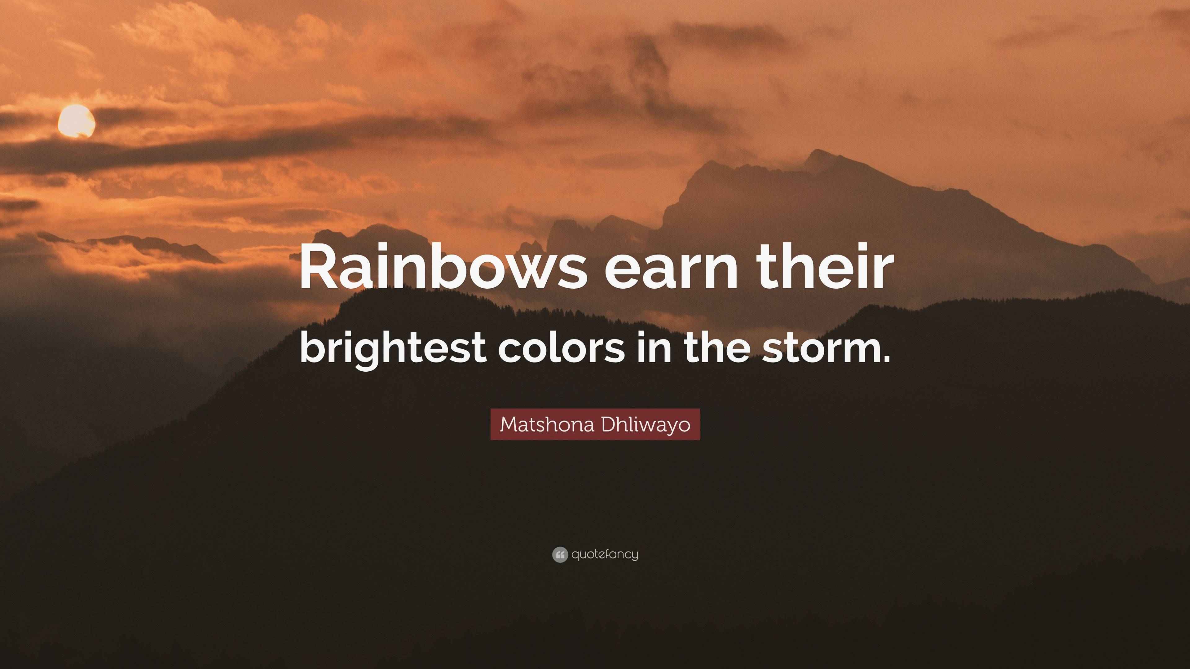 Matshona Dhliwayo Quote: “Rainbows earn their brightest colors in the ...