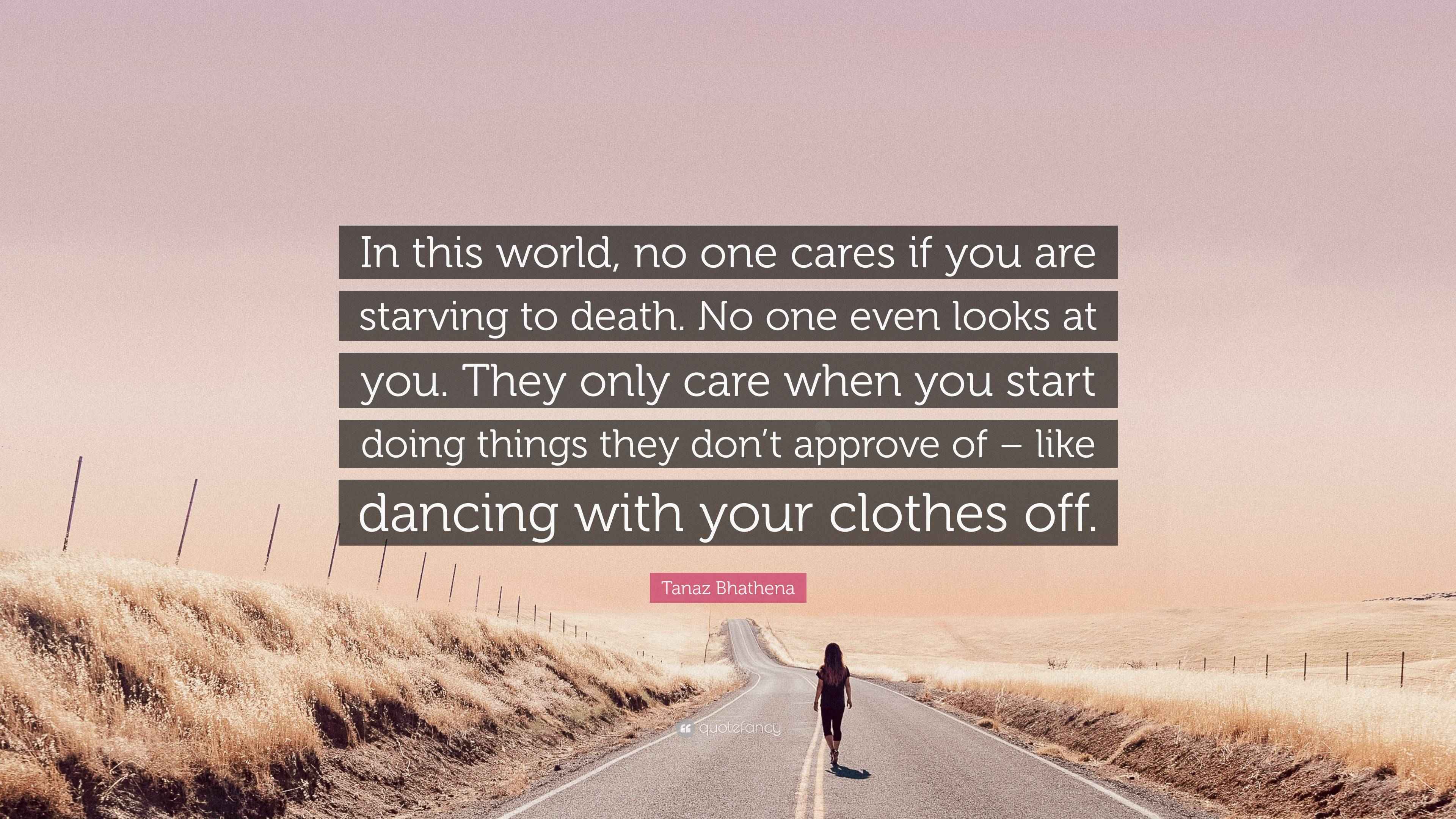 Tanaz Bhathena Quote: “In this world, no one cares if you are starving ...