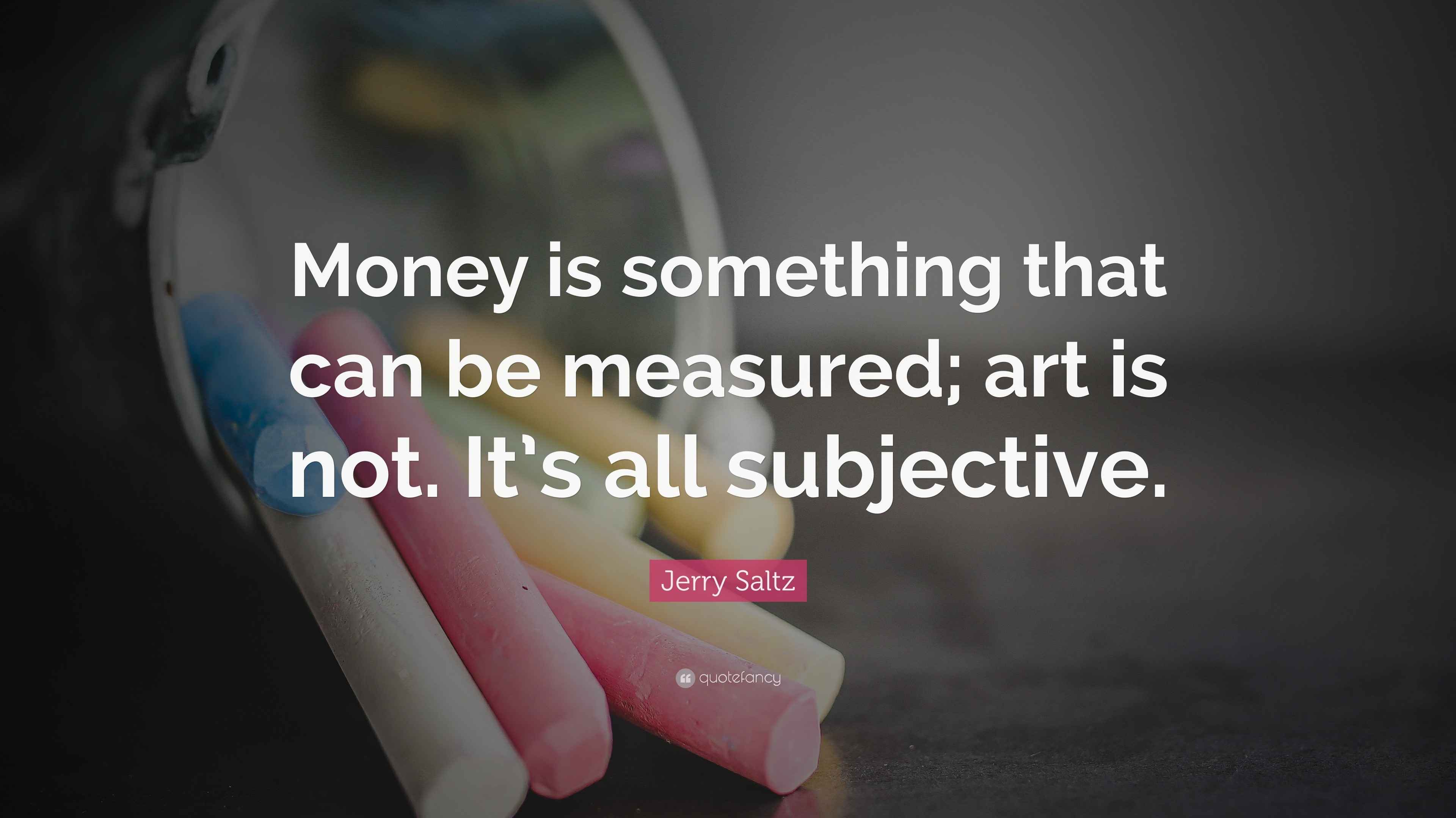 Jerry Saltz Quote: “Money is something that can be measured; art is not ...