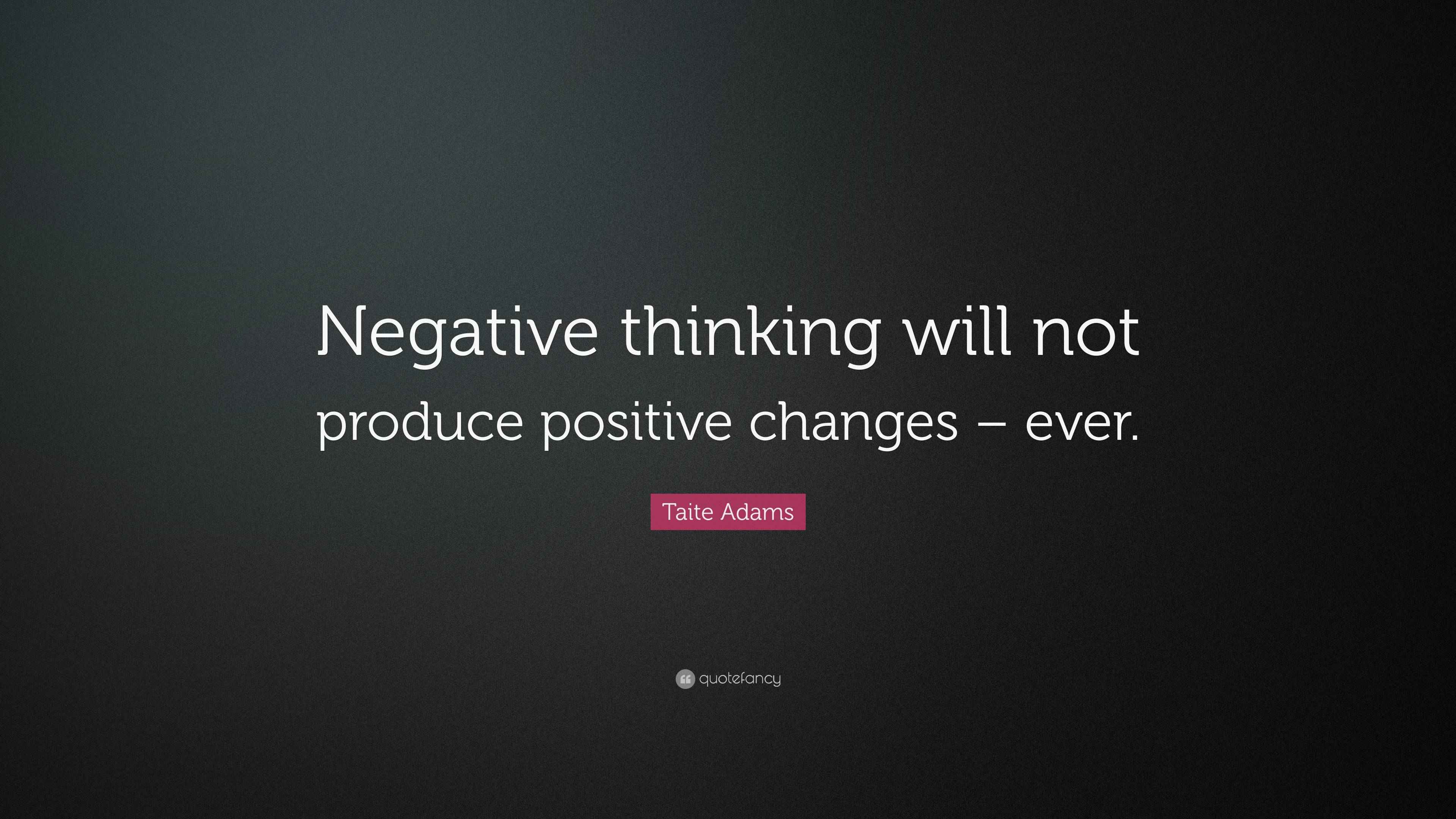 Taite Adams Quote: “Negative thinking will not produce positive changes ...