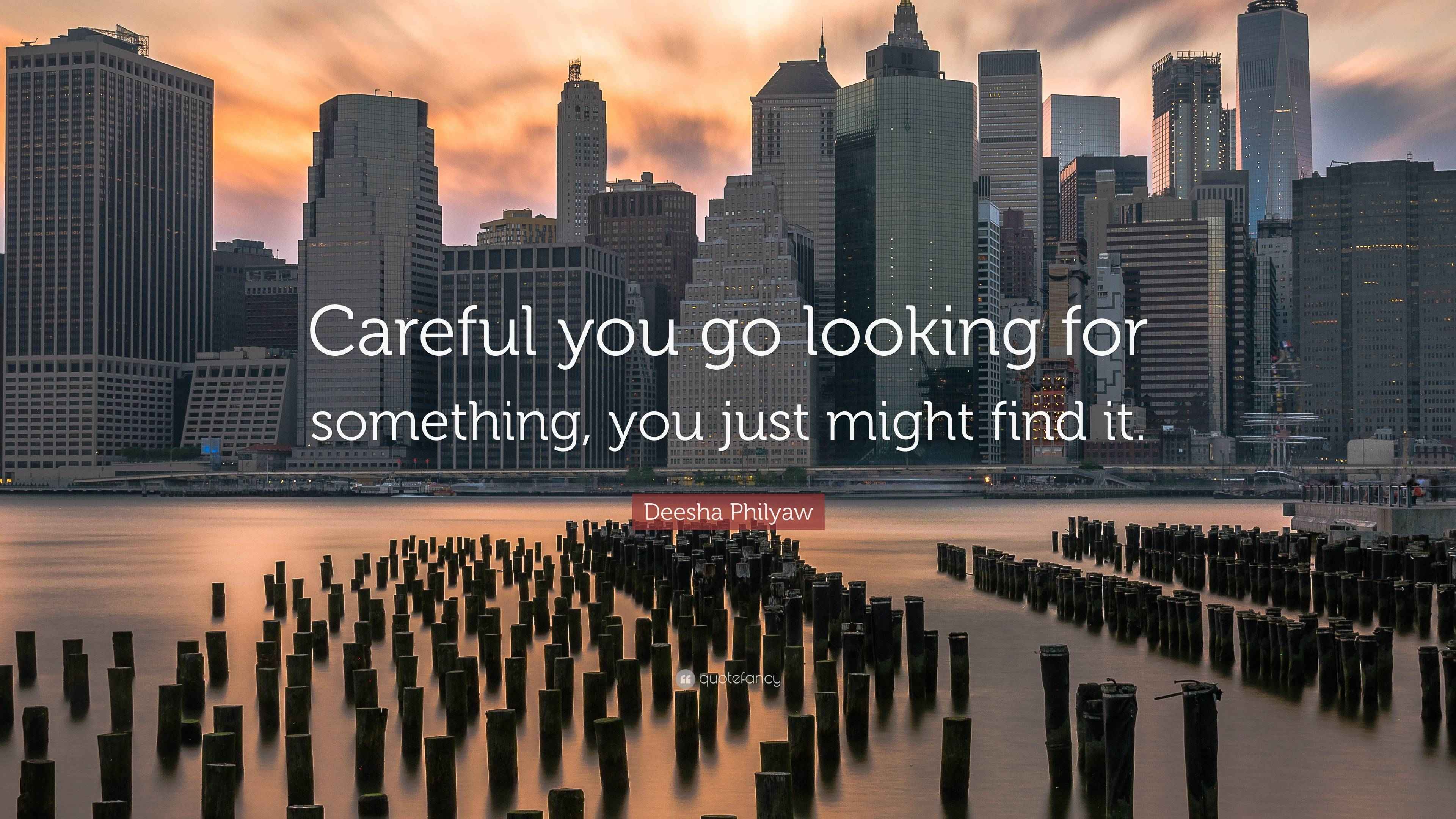 Deesha Philyaw Quote: “Careful you go looking for something, you just ...