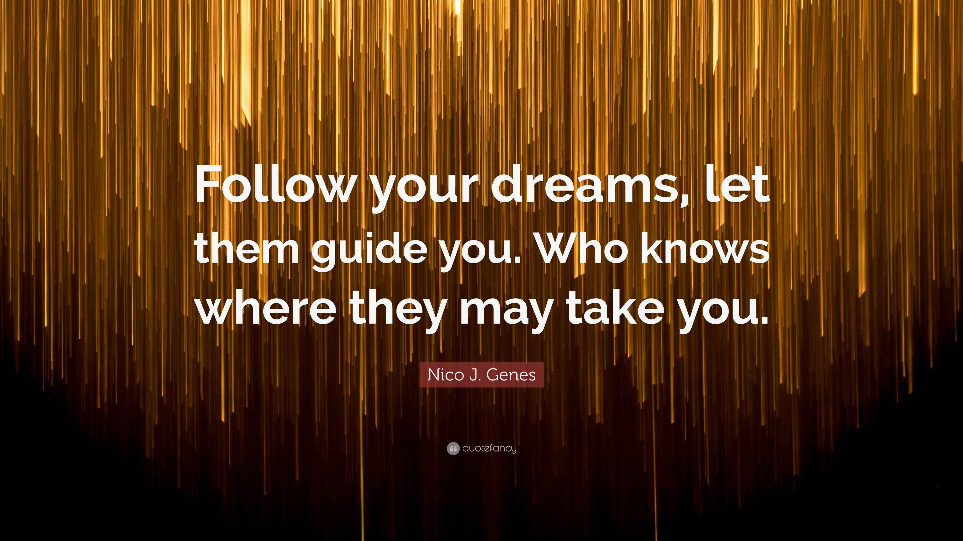 Nico J. Genes Quote: “Follow your dreams, let them guide you. Who knows ...