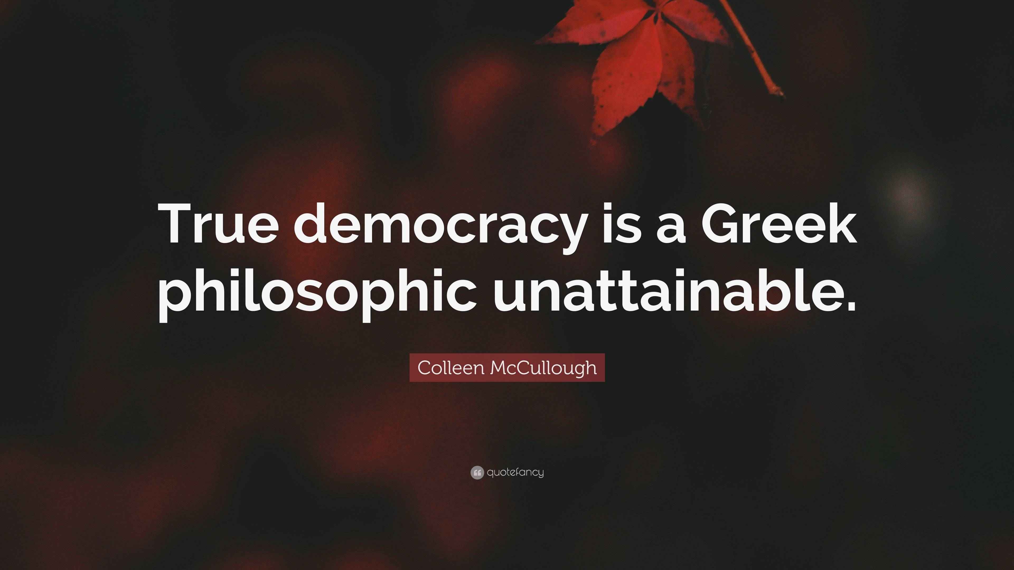 Colleen McCullough Quote: “True democracy is a Greek philosophic ...