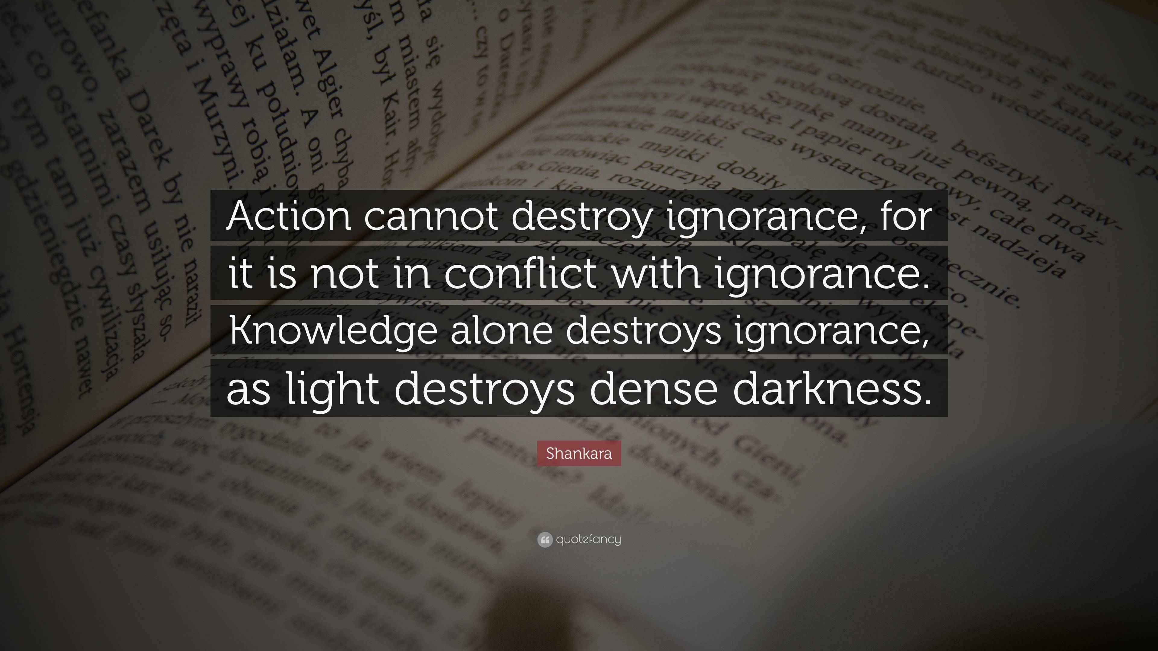 Shankara Quote: “Action cannot destroy ignorance, for it is not in conflict with ignorance ...