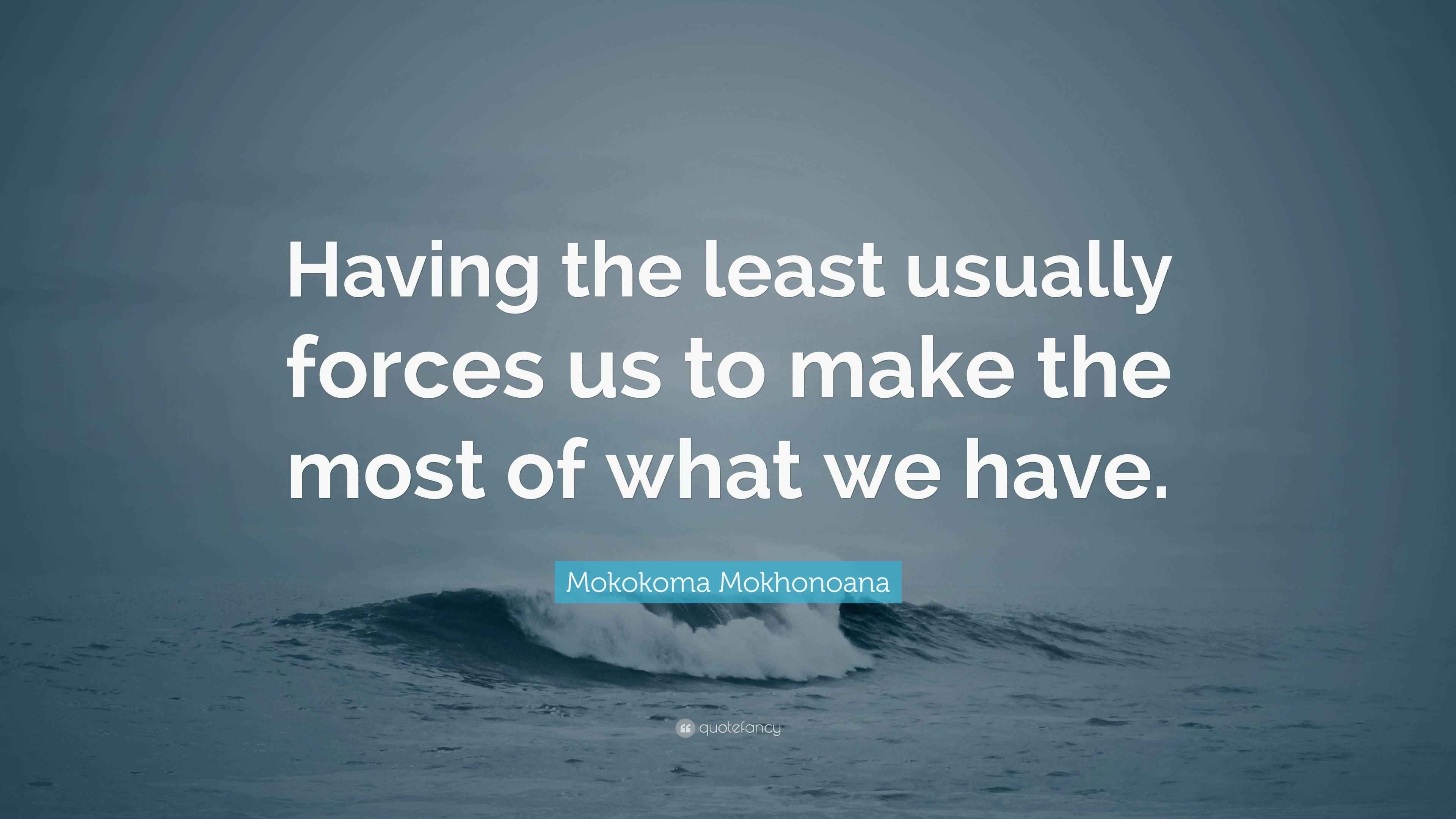 Mokokoma Mokhonoana Quote: “Having the least usually forces us to make ...
