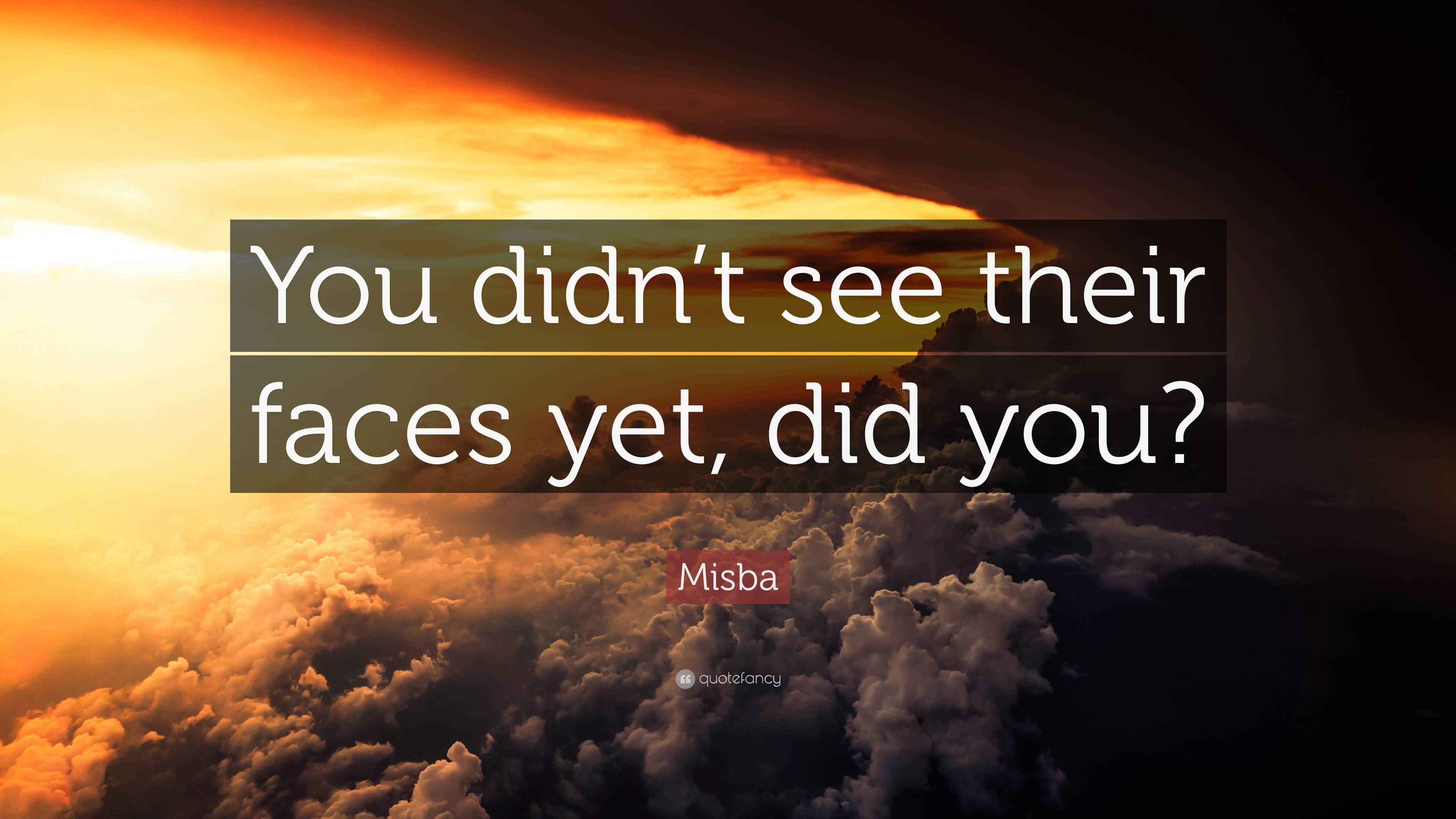 Misba Quote: “You didn’t see their faces yet, did you?”