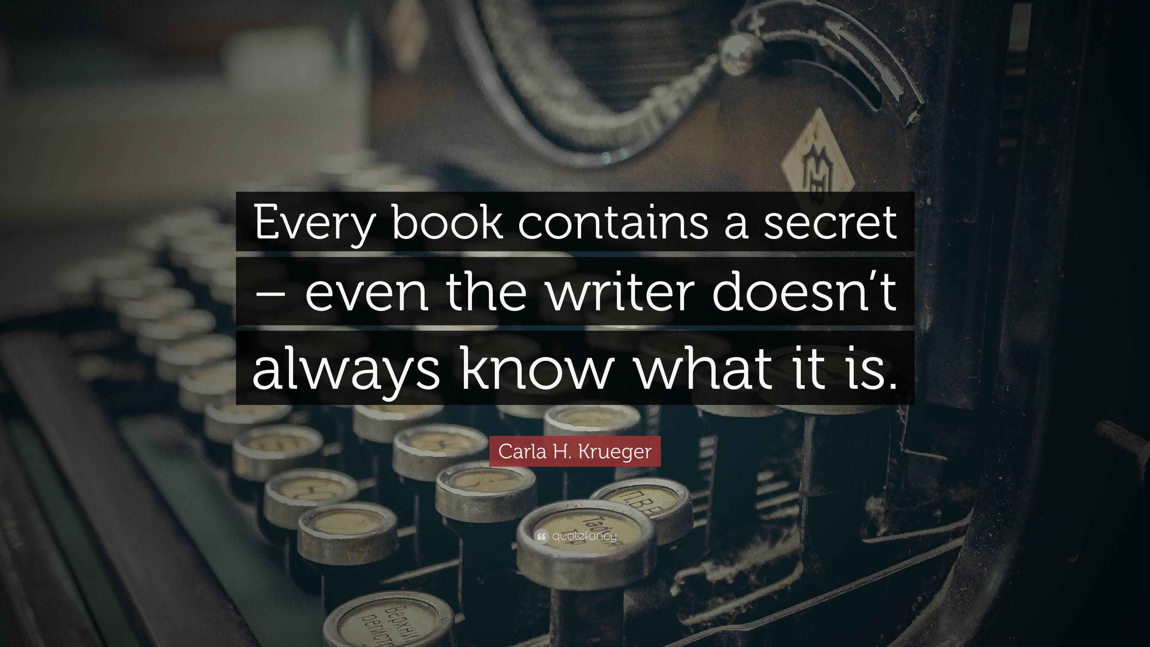 Carla H. Krueger Quote: “Every book contains a secret – even the writer ...