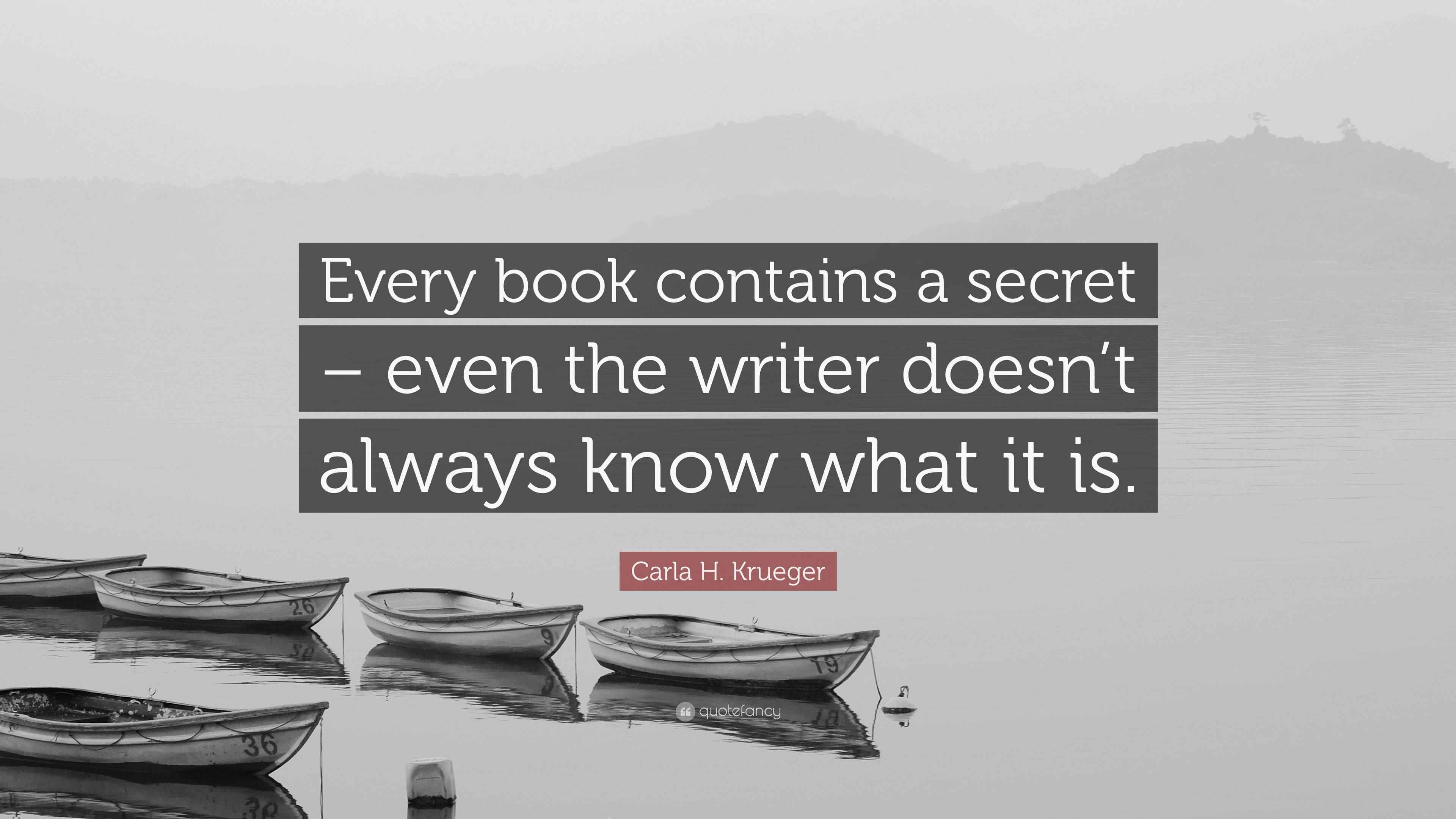 Carla H. Krueger Quote: “Every book contains a secret – even the writer ...