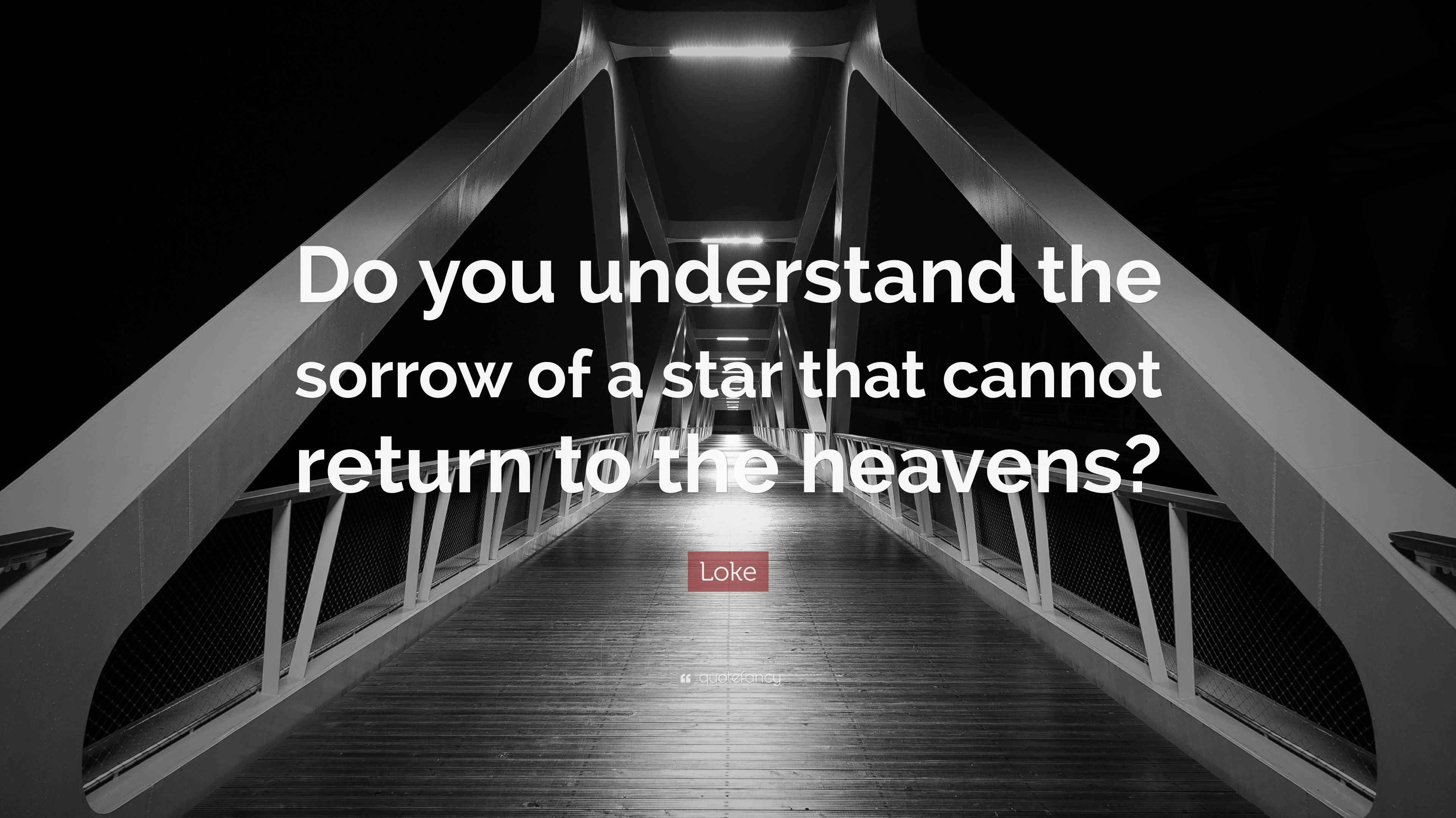 Loke Quote: “Do you understand the sorrow of a star that cannot return ...