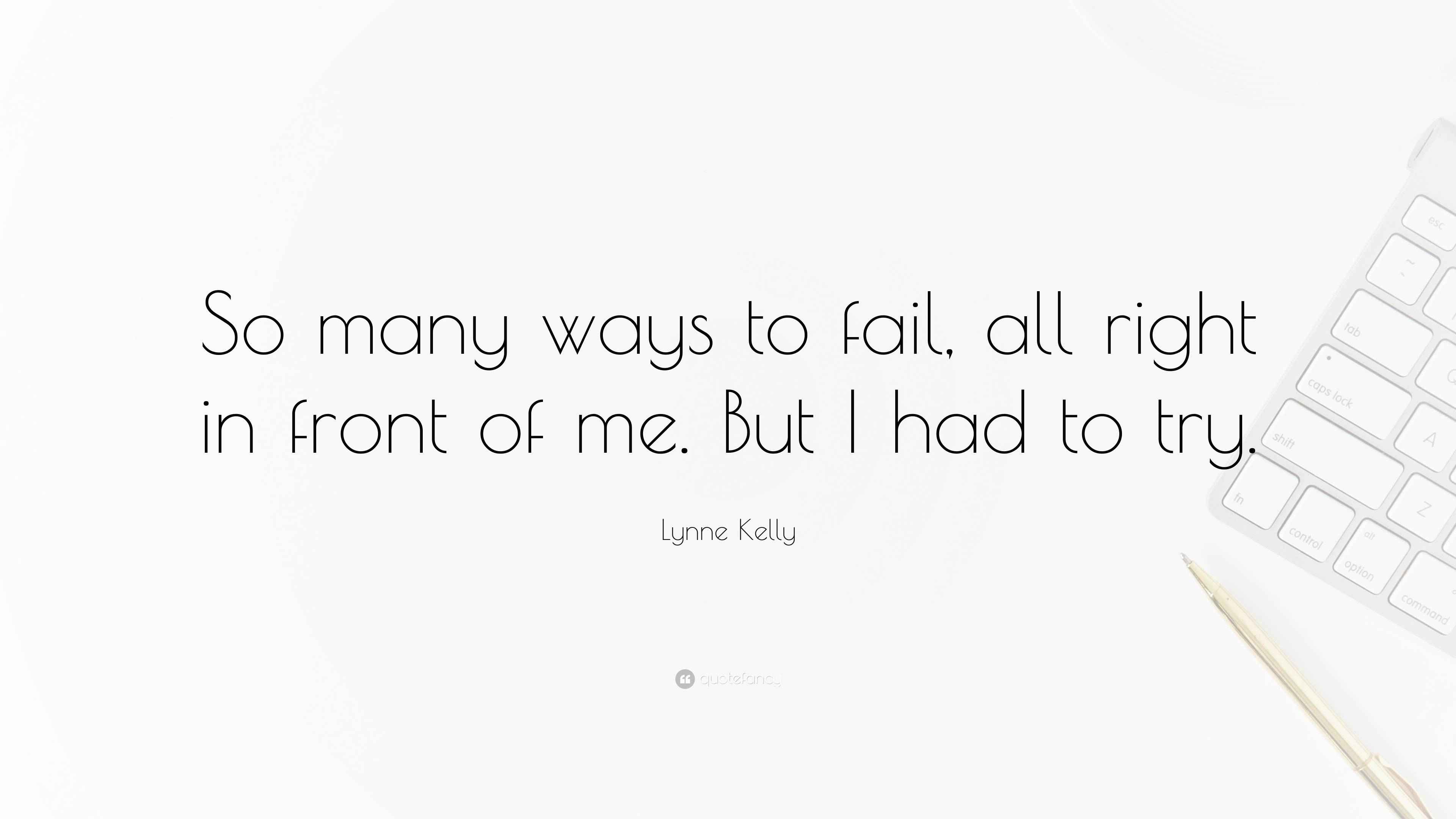 Lynne Kelly Quote: “So many ways to fail, all right in front of me. But ...