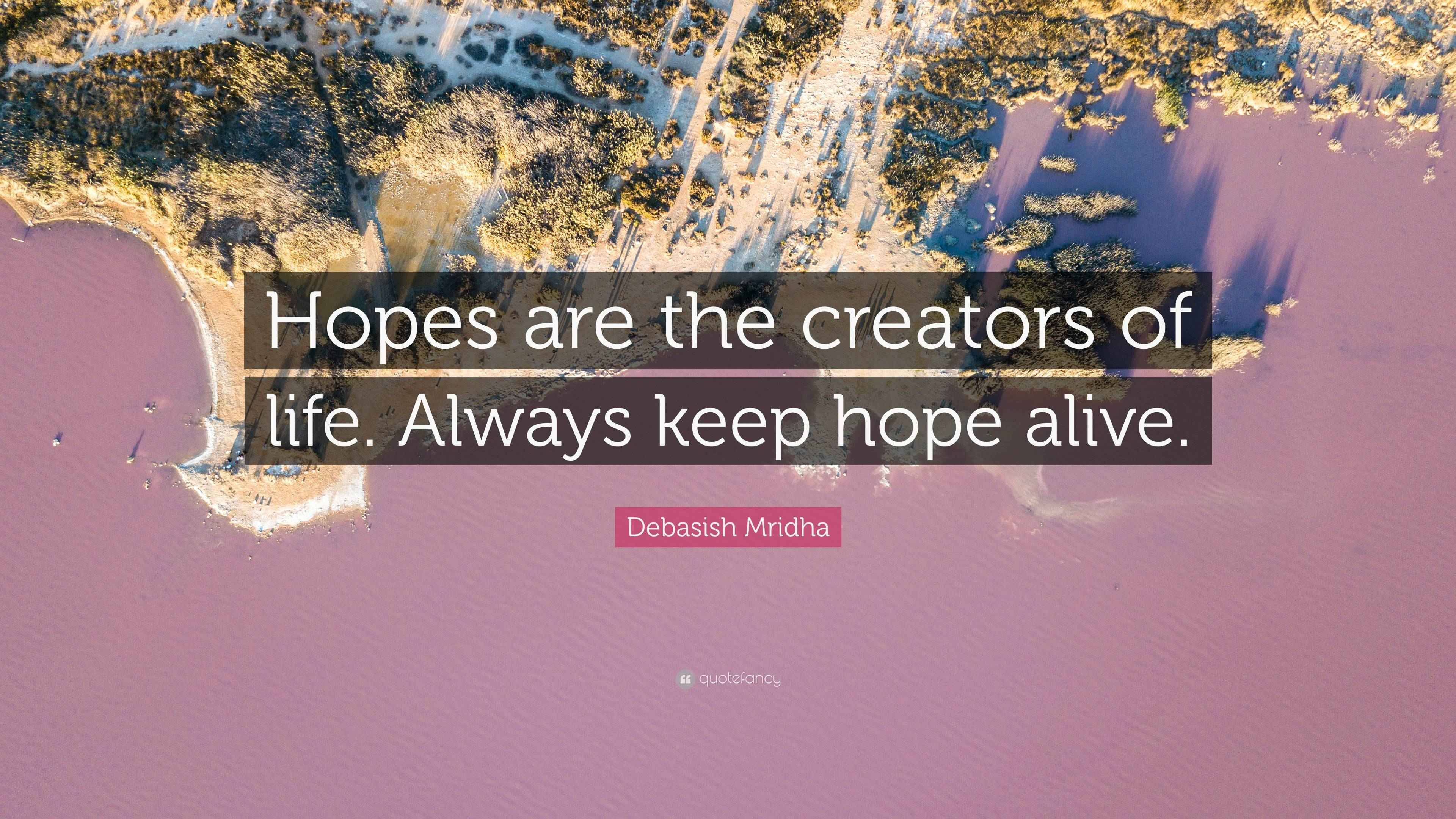 Debasish Mridha Quote: “Hopes are the creators of life. Always keep ...