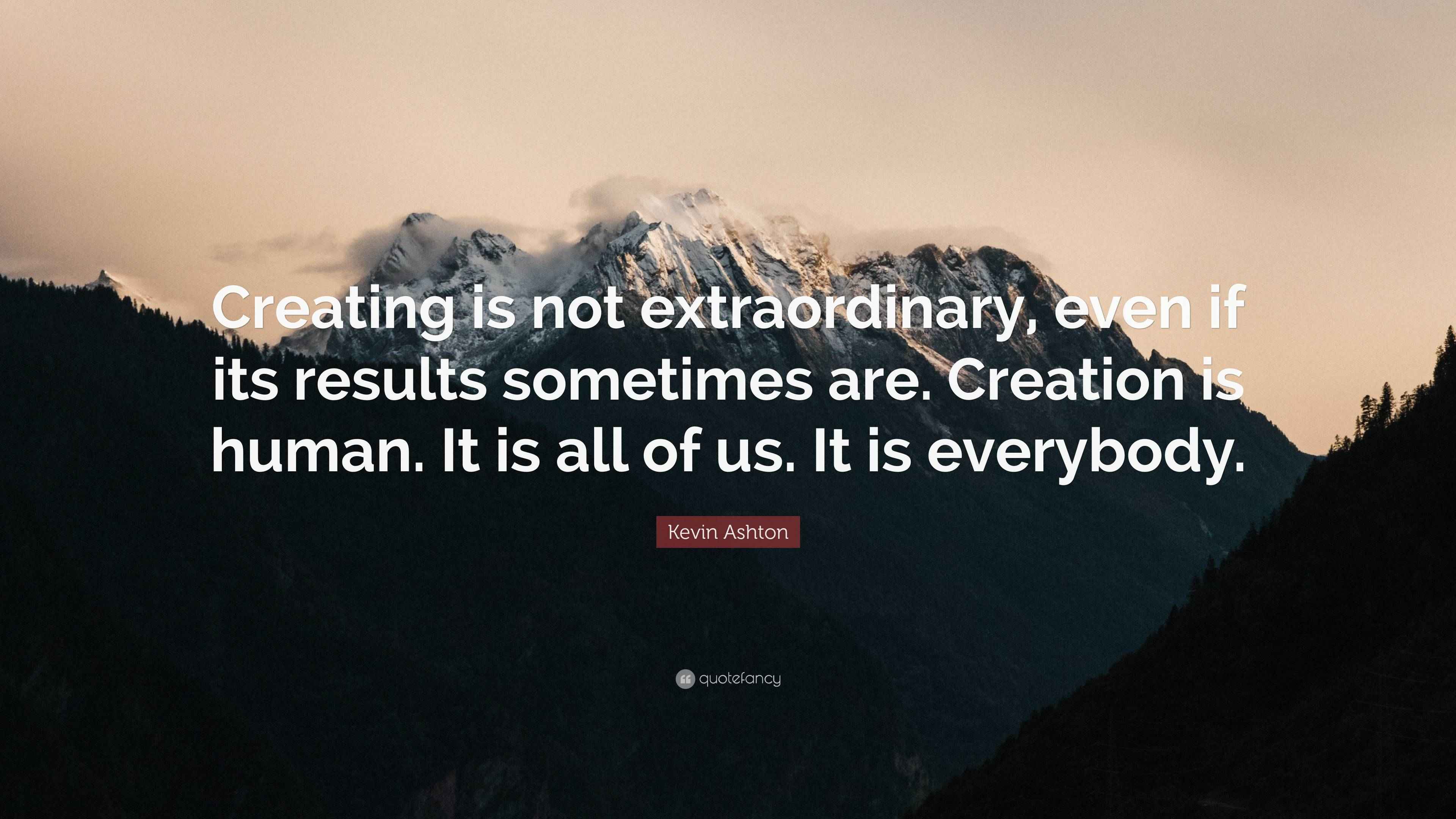 Kevin Ashton Quote: “Creating is not extraordinary, even if its results ...