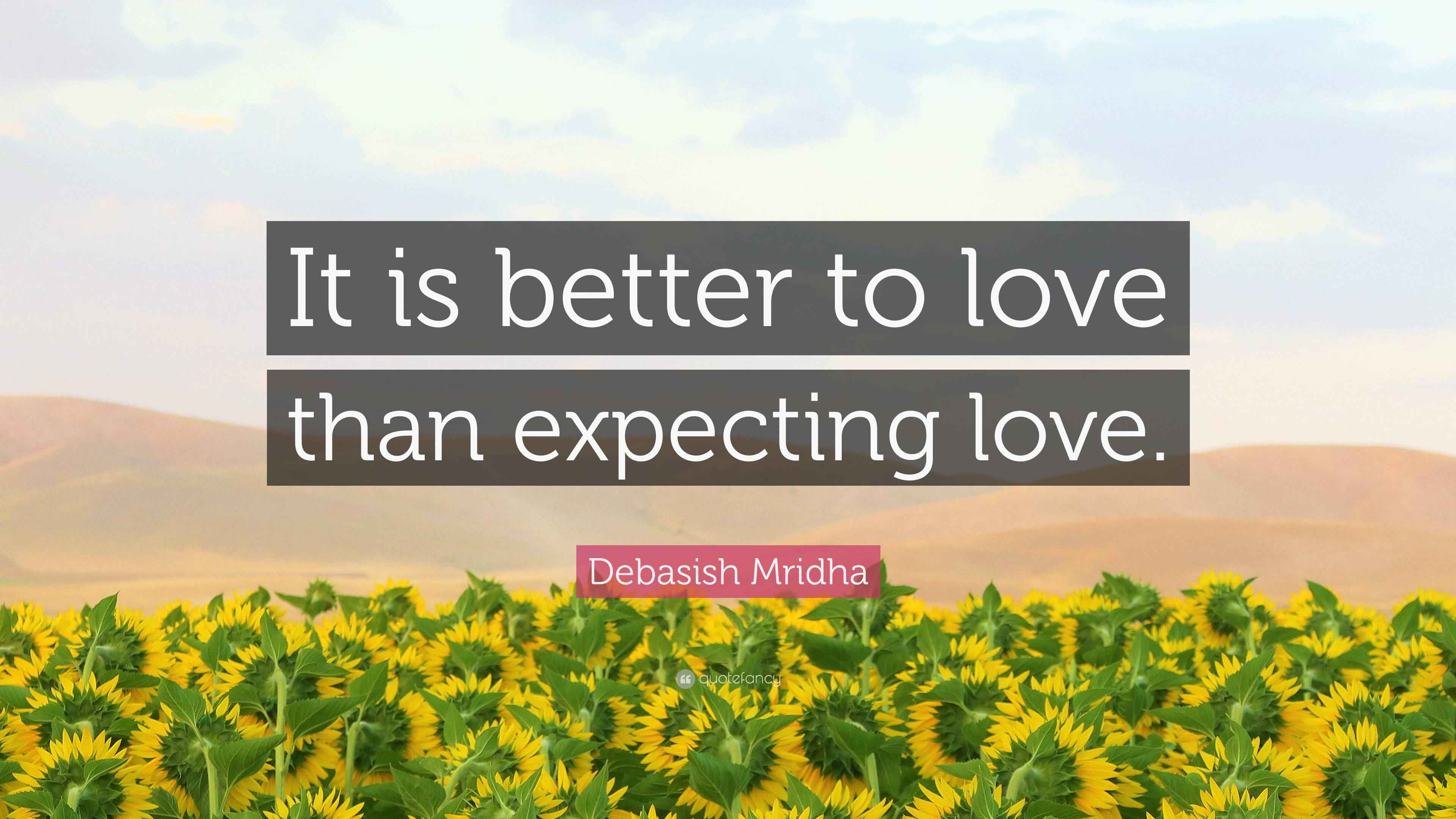Debasish Mridha Quote: “It is better to love than expecting love.”
