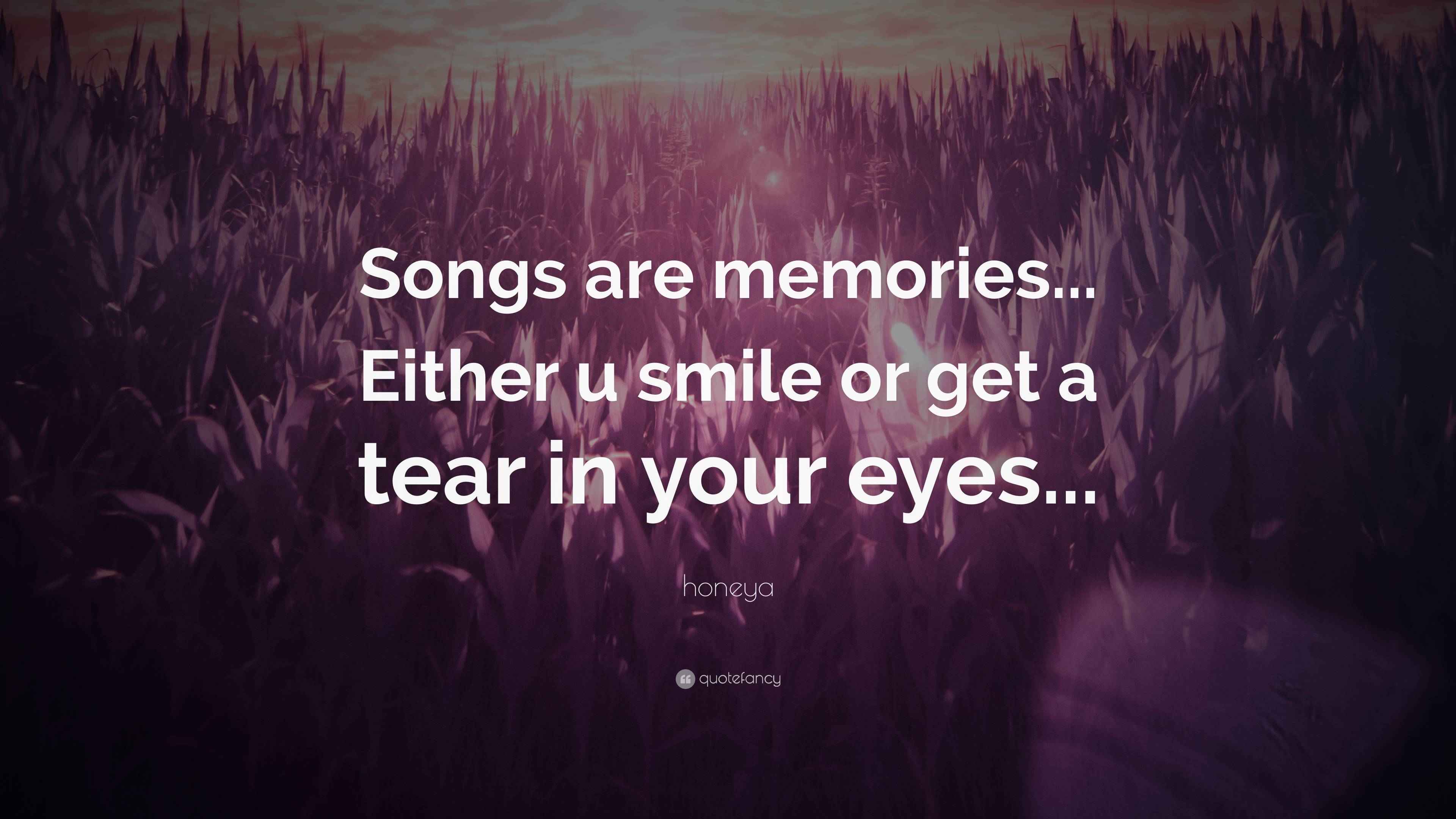 honeya Quote: “Songs are memories... Either u smile or get a tear in ...
