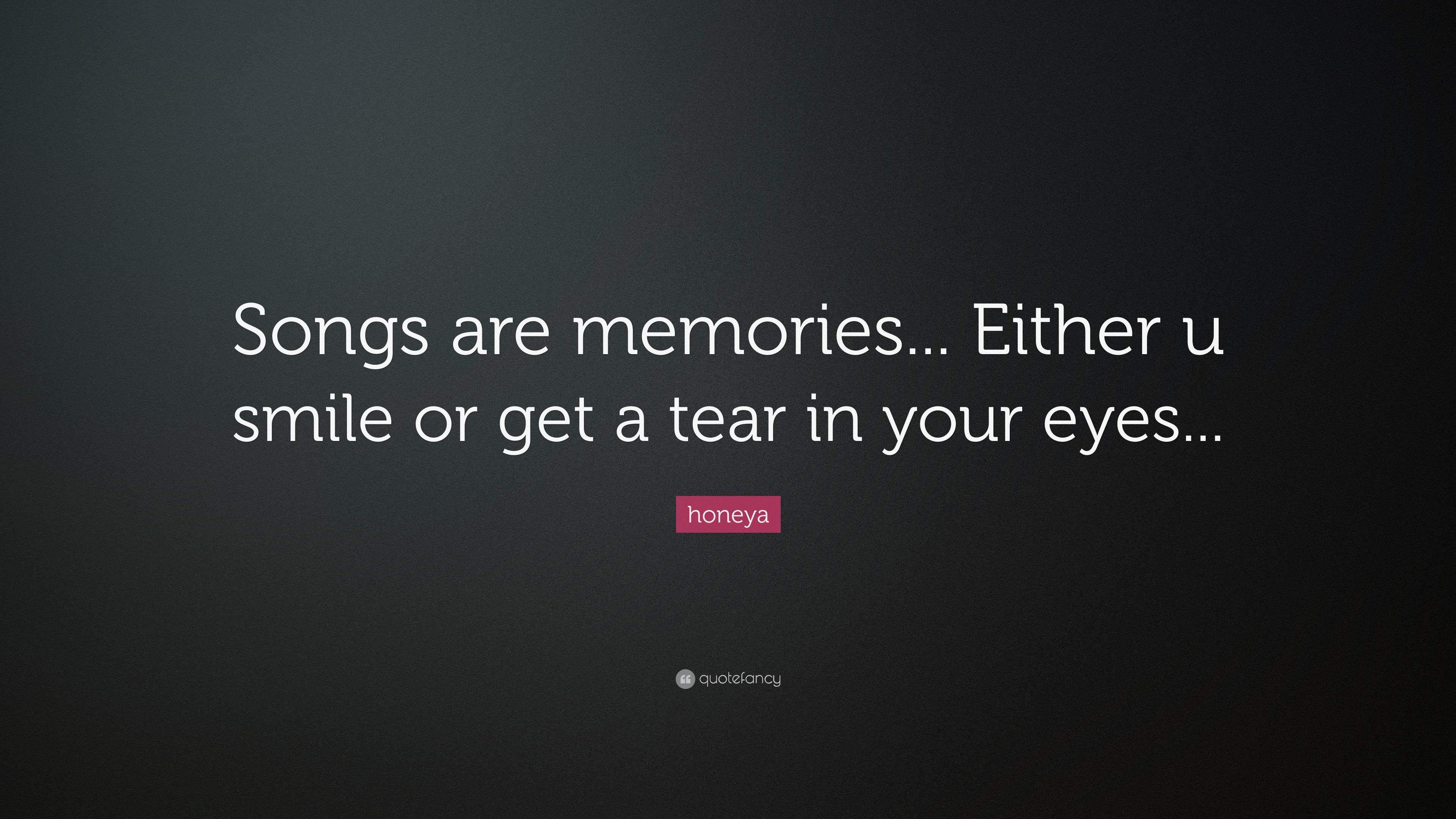 honeya Quote: “Songs are memories... Either u smile or get a tear in ...