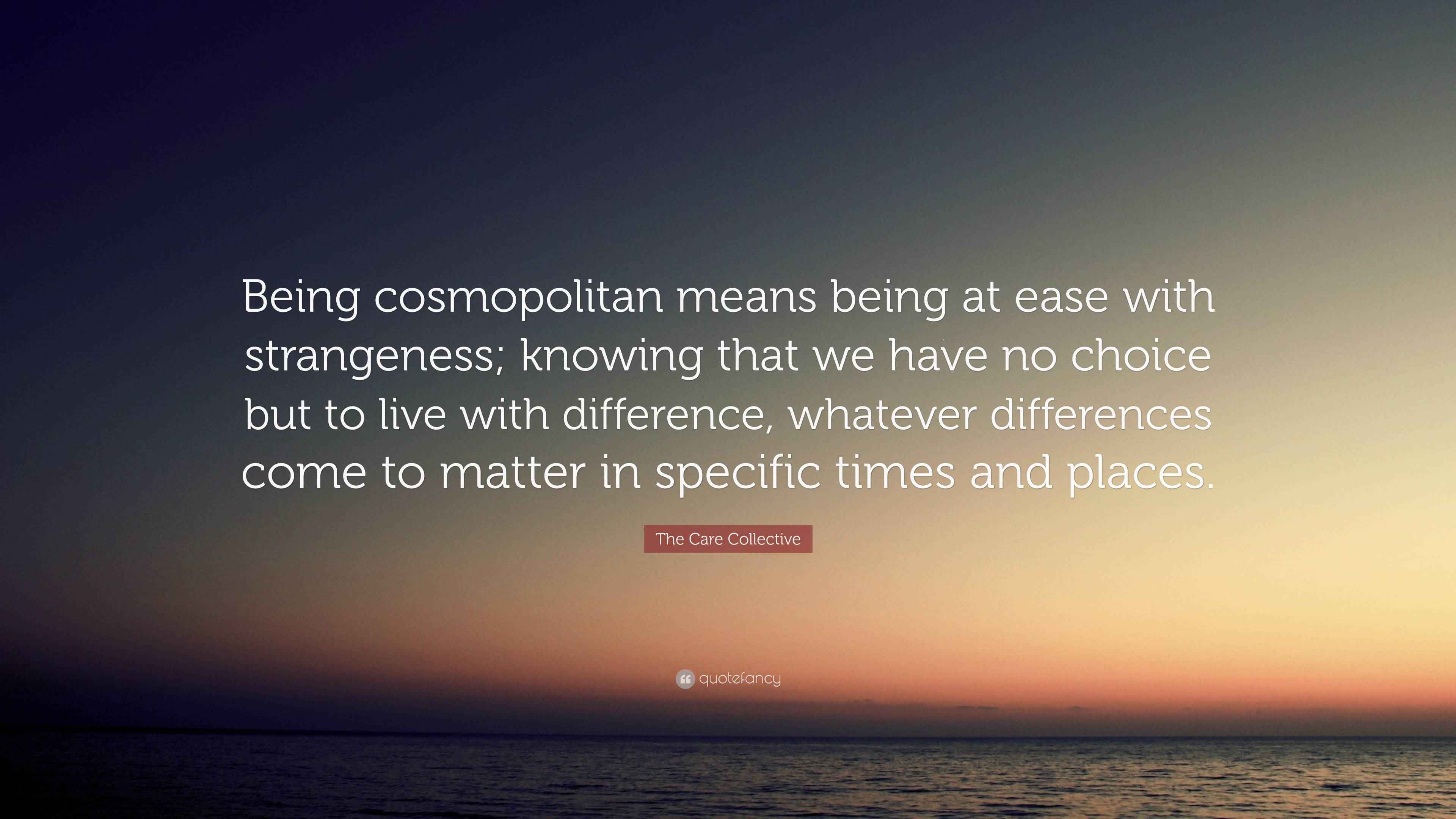 The Care Collective Quote: “Being cosmopolitan means being at ease with ...