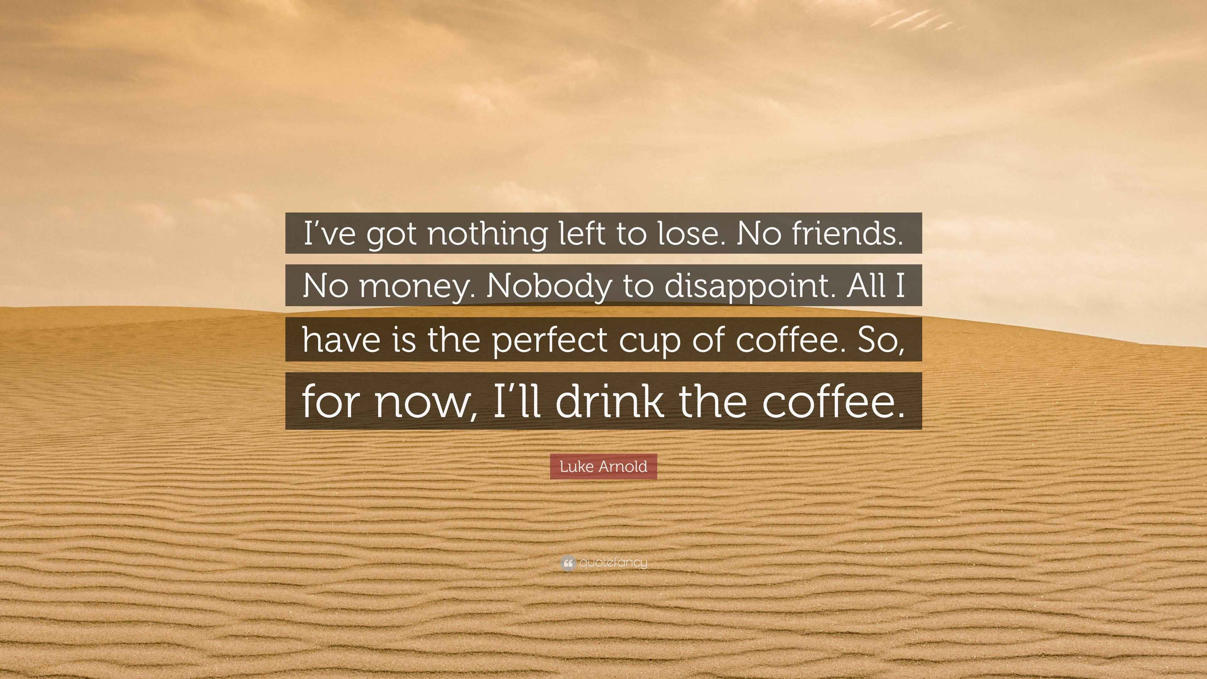 Luke Arnold Quote: “I’ve got nothing left to lose. No friends. No money ...
