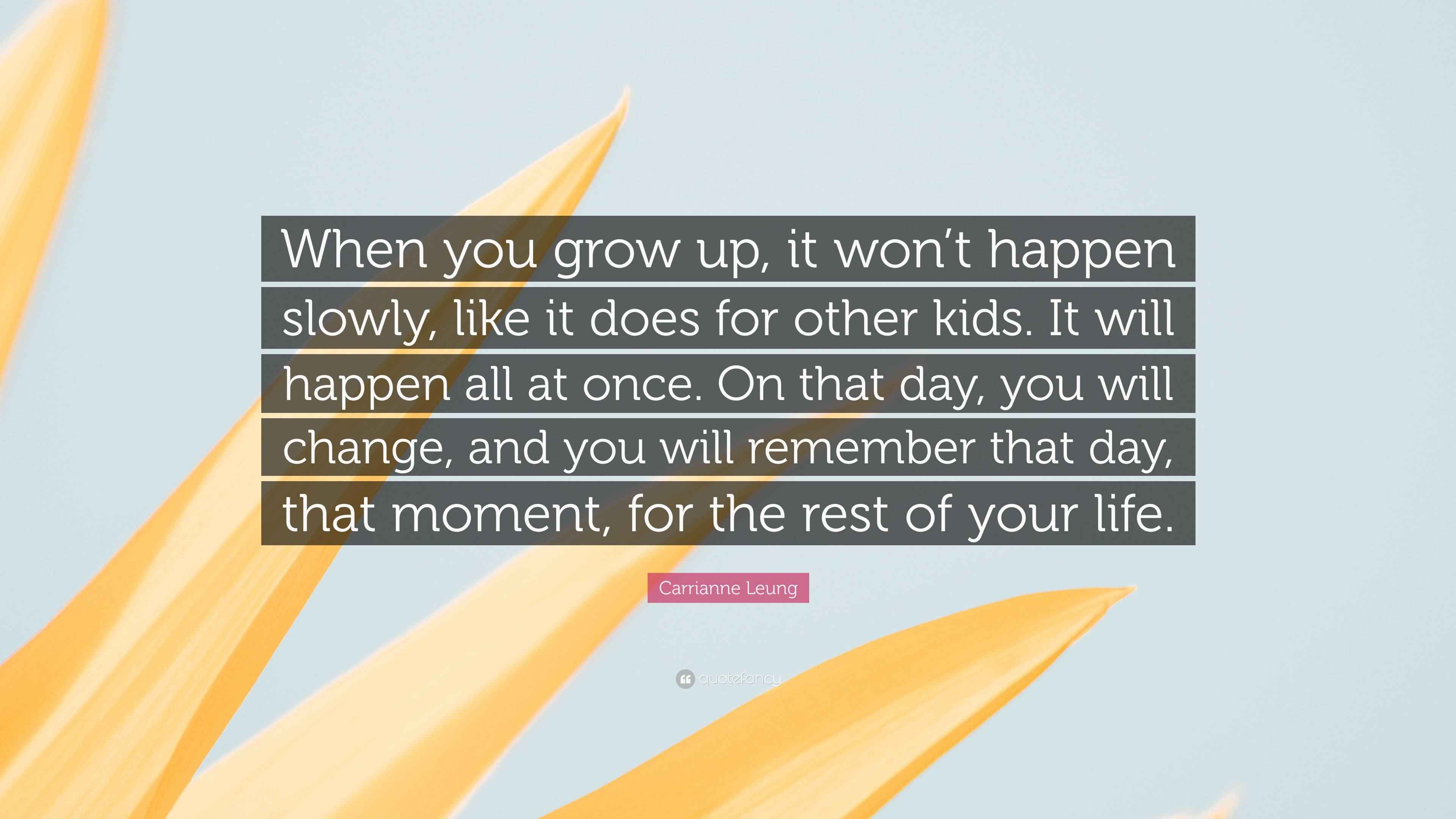 Carrianne Leung Quote: “When you grow up, it won’t happen slowly, like it does for other kids ...
