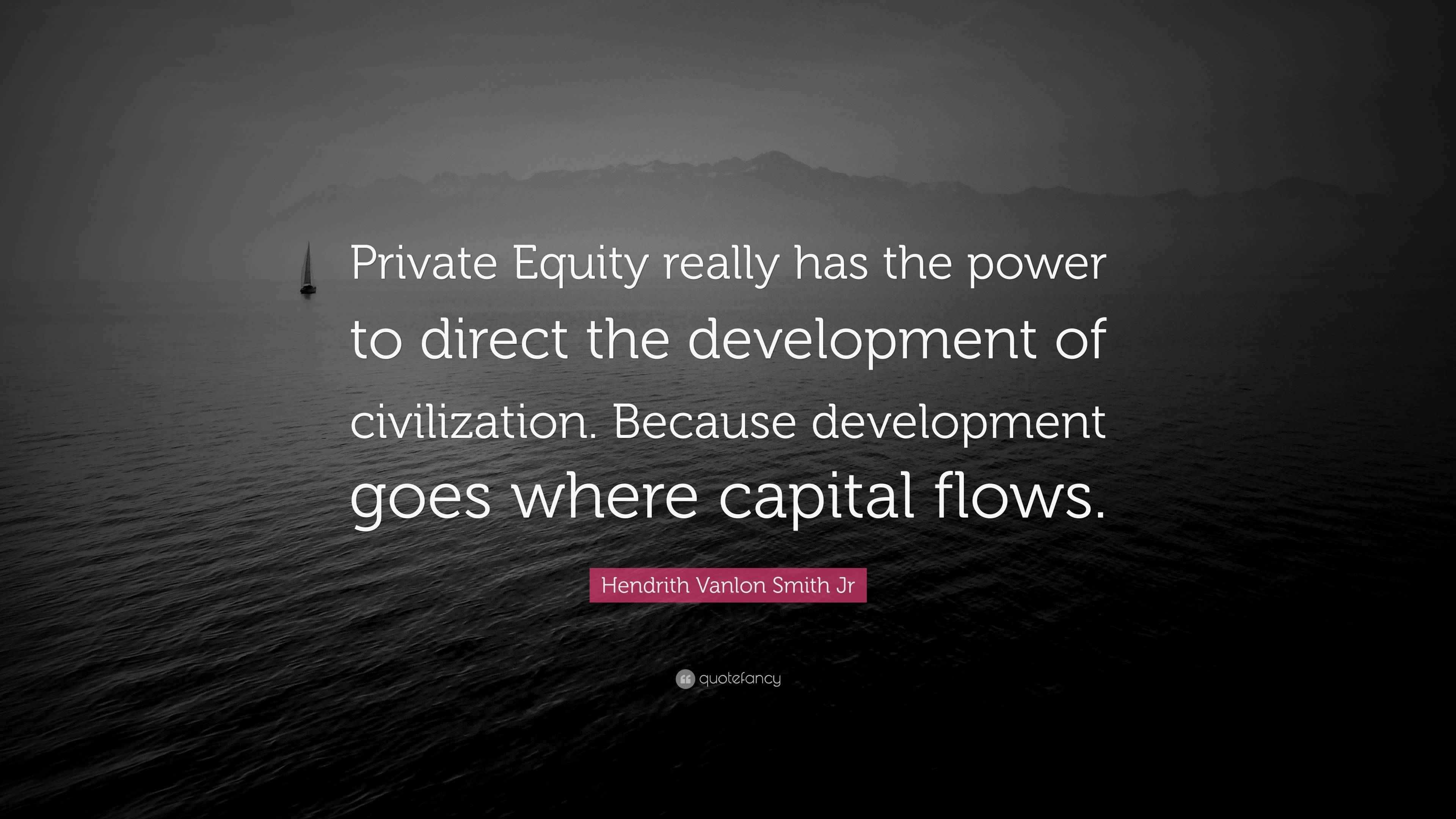 Hendrith Vanlon Smith Jr Quote: “Private Equity really has the power to ...