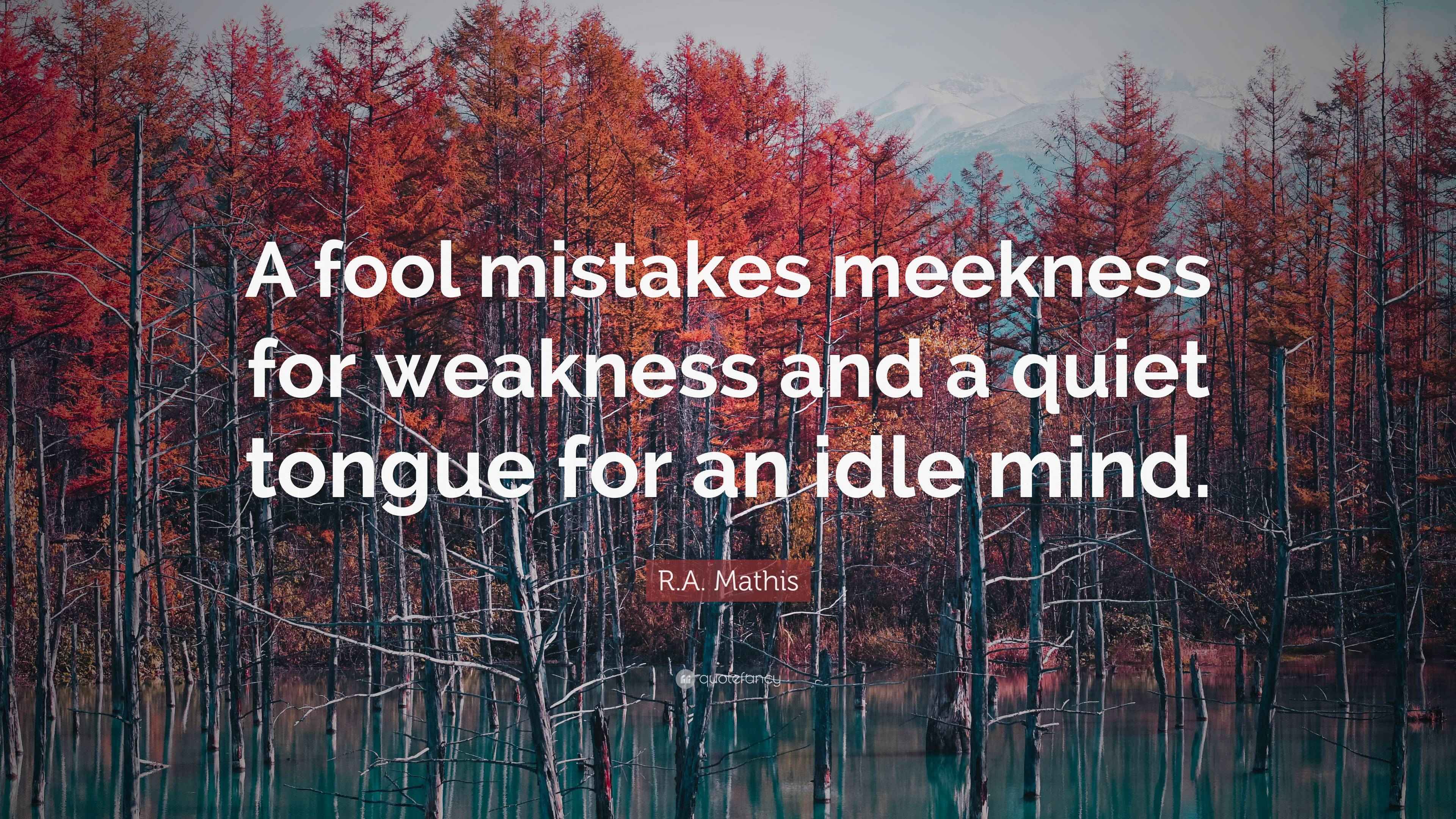 R.A. Mathis Quote: “A fool mistakes meekness for weakness and a quiet ...