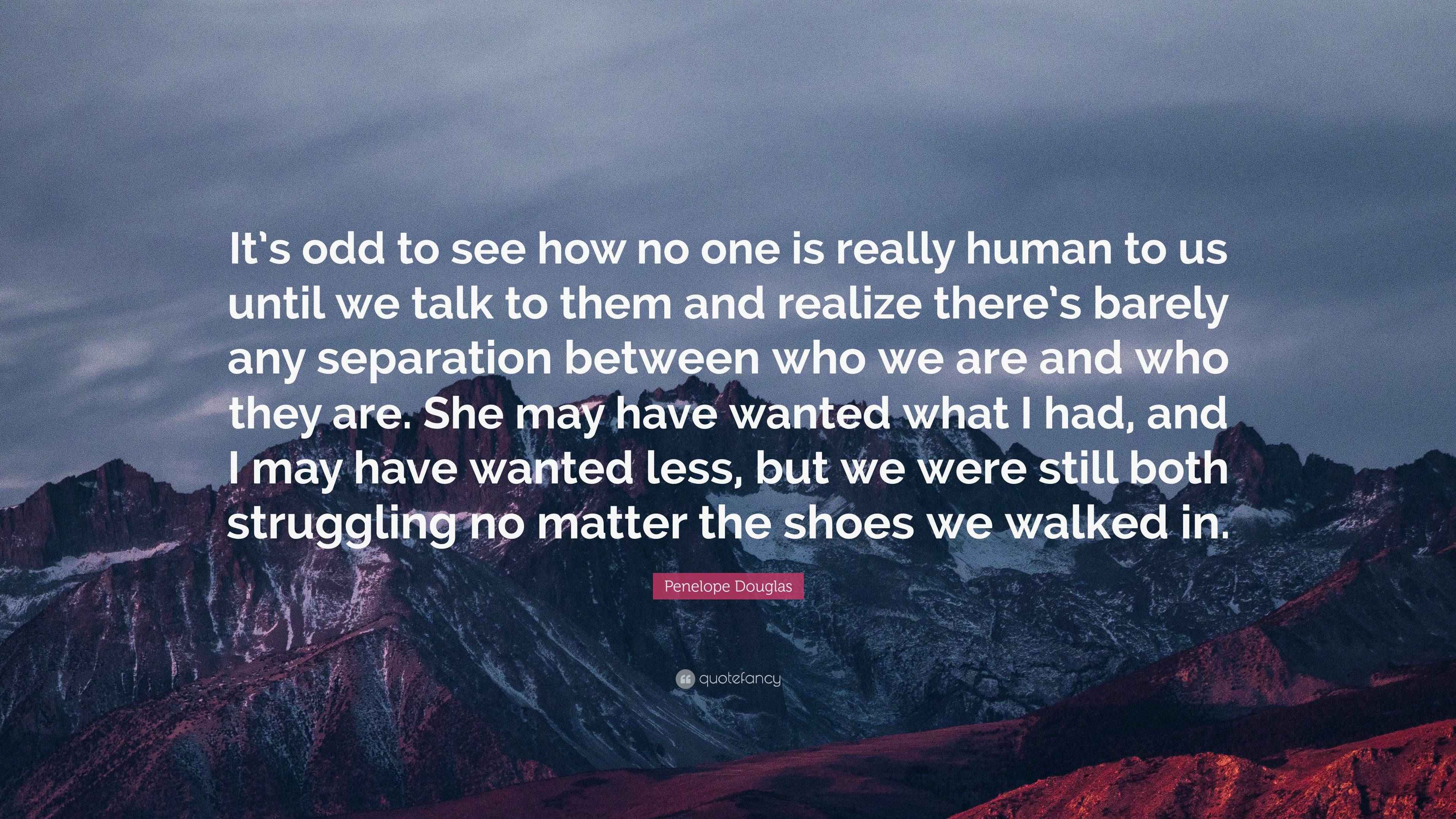 Penelope Douglas Quote: “It’s odd to see how no one is really human to ...