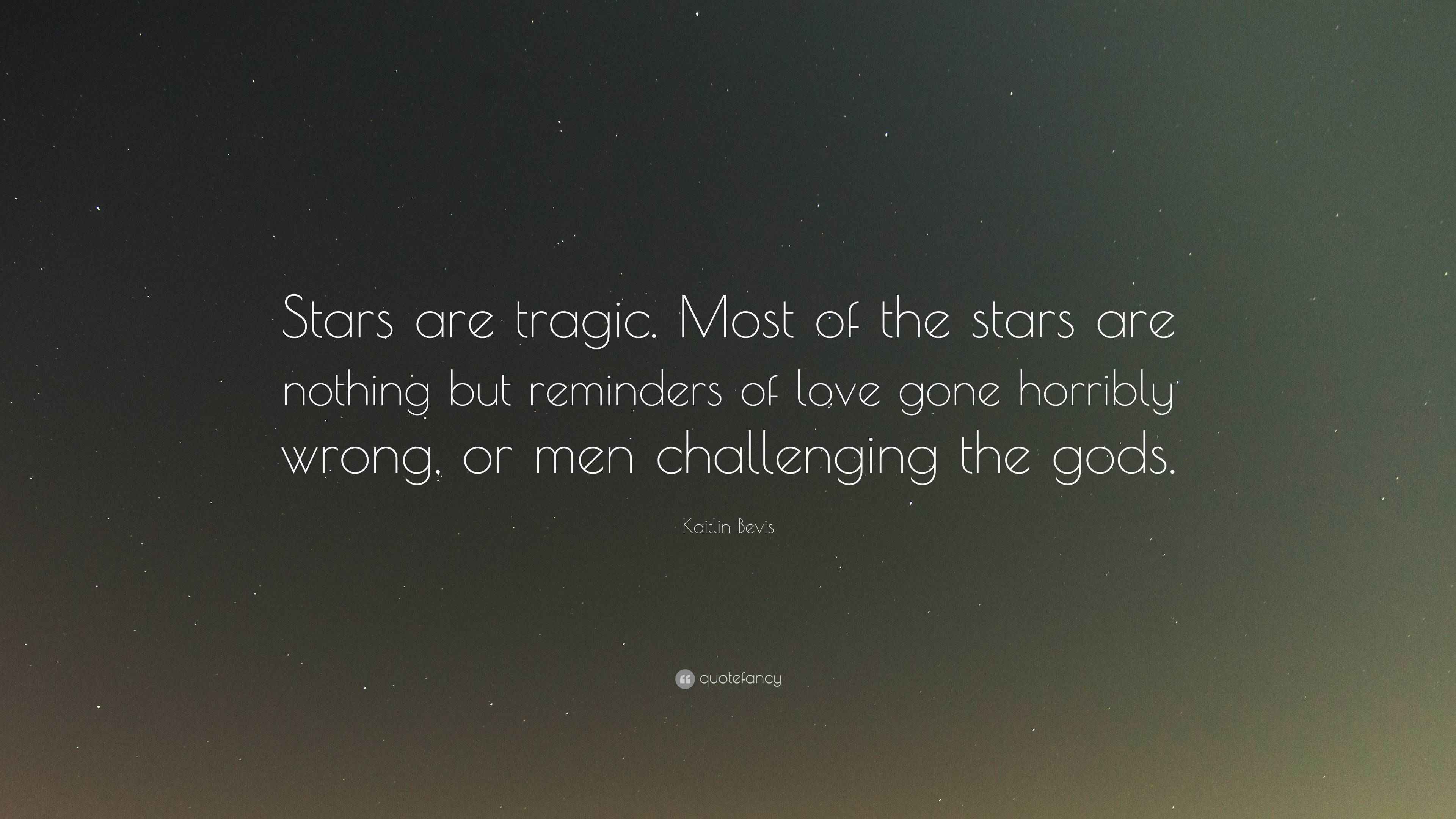 Kaitlin Bevis Quote: “Stars are tragic. Most of the stars are nothing ...