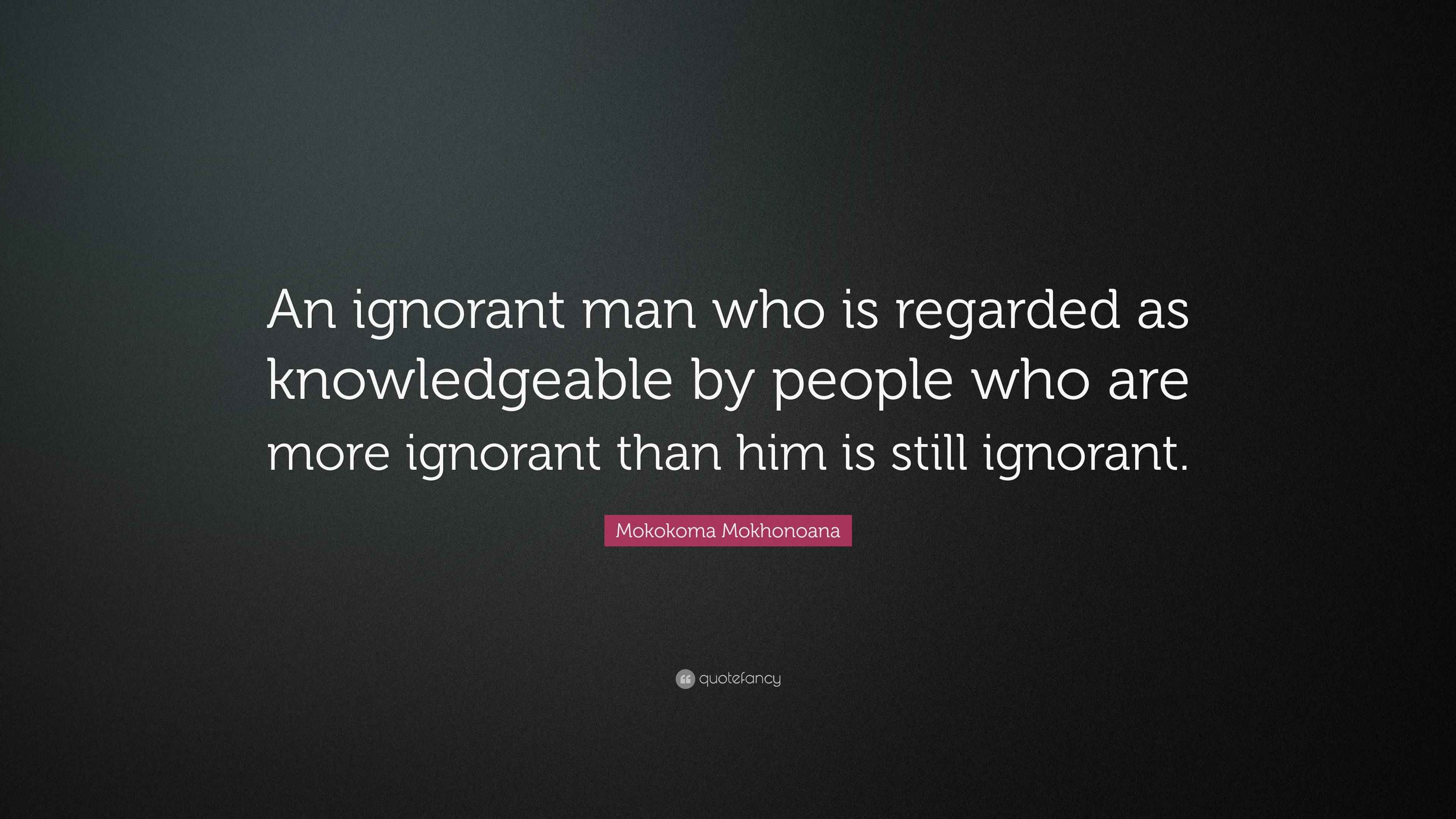 Mokokoma Mokhonoana Quote: “An ignorant man who is regarded as ...
