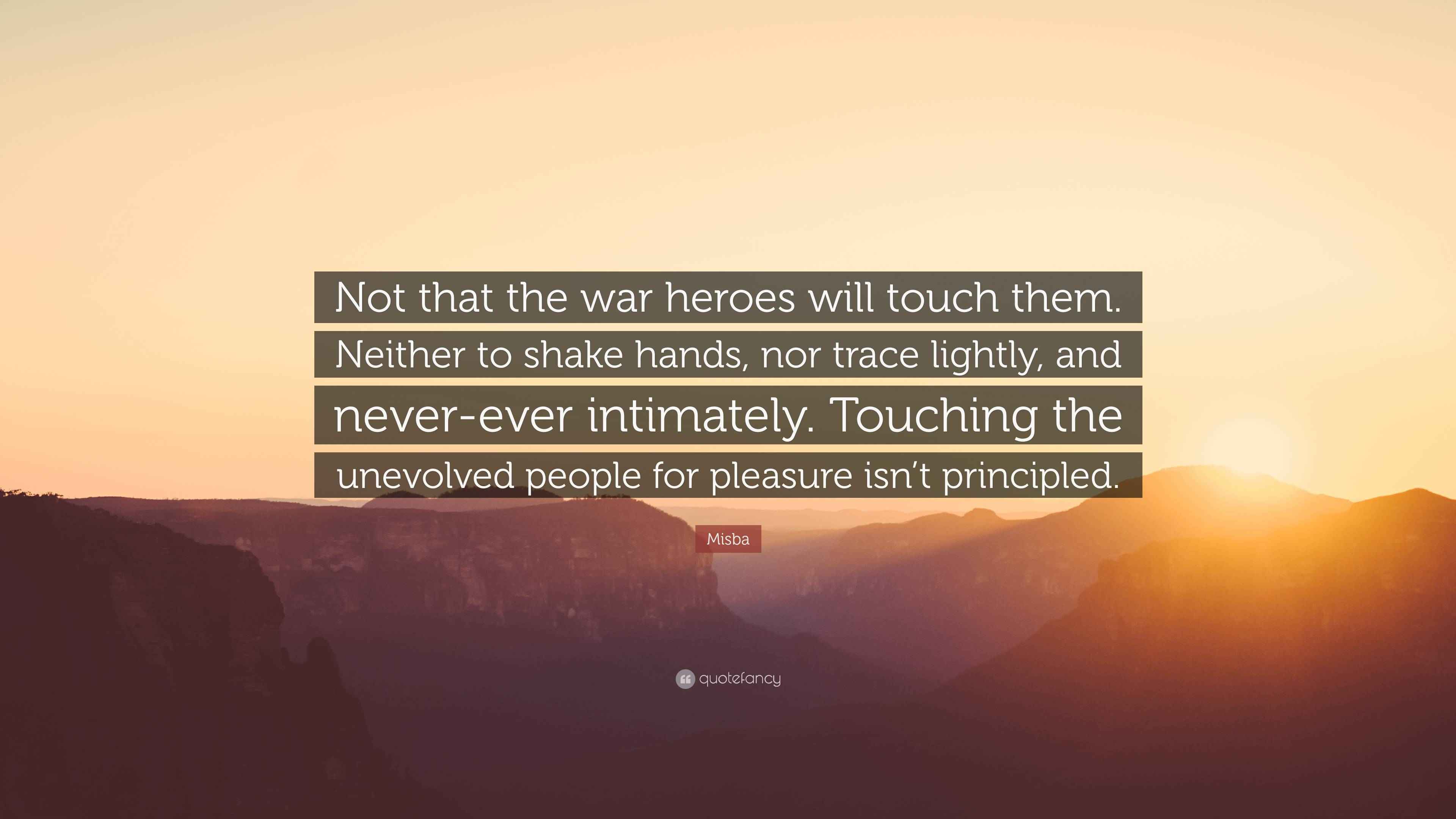 Misba Quote: “Not that the war heroes will touch them. Neither to shake ...