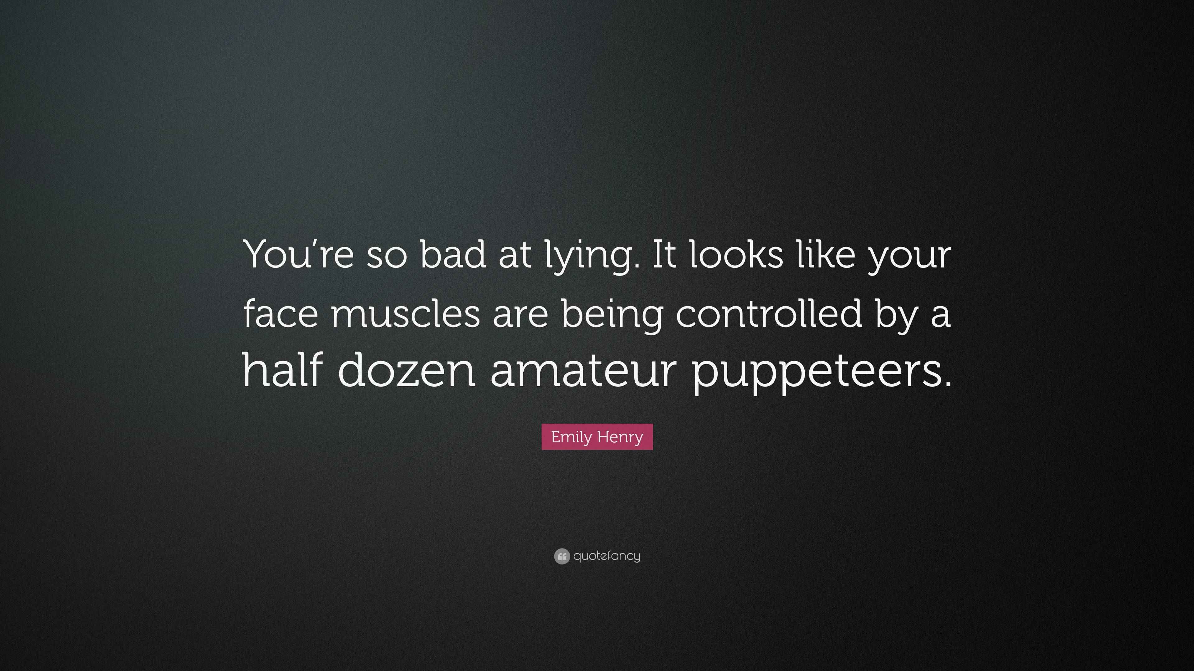 Emily Henry Quote: “You’re so bad at lying. It looks like your face ...