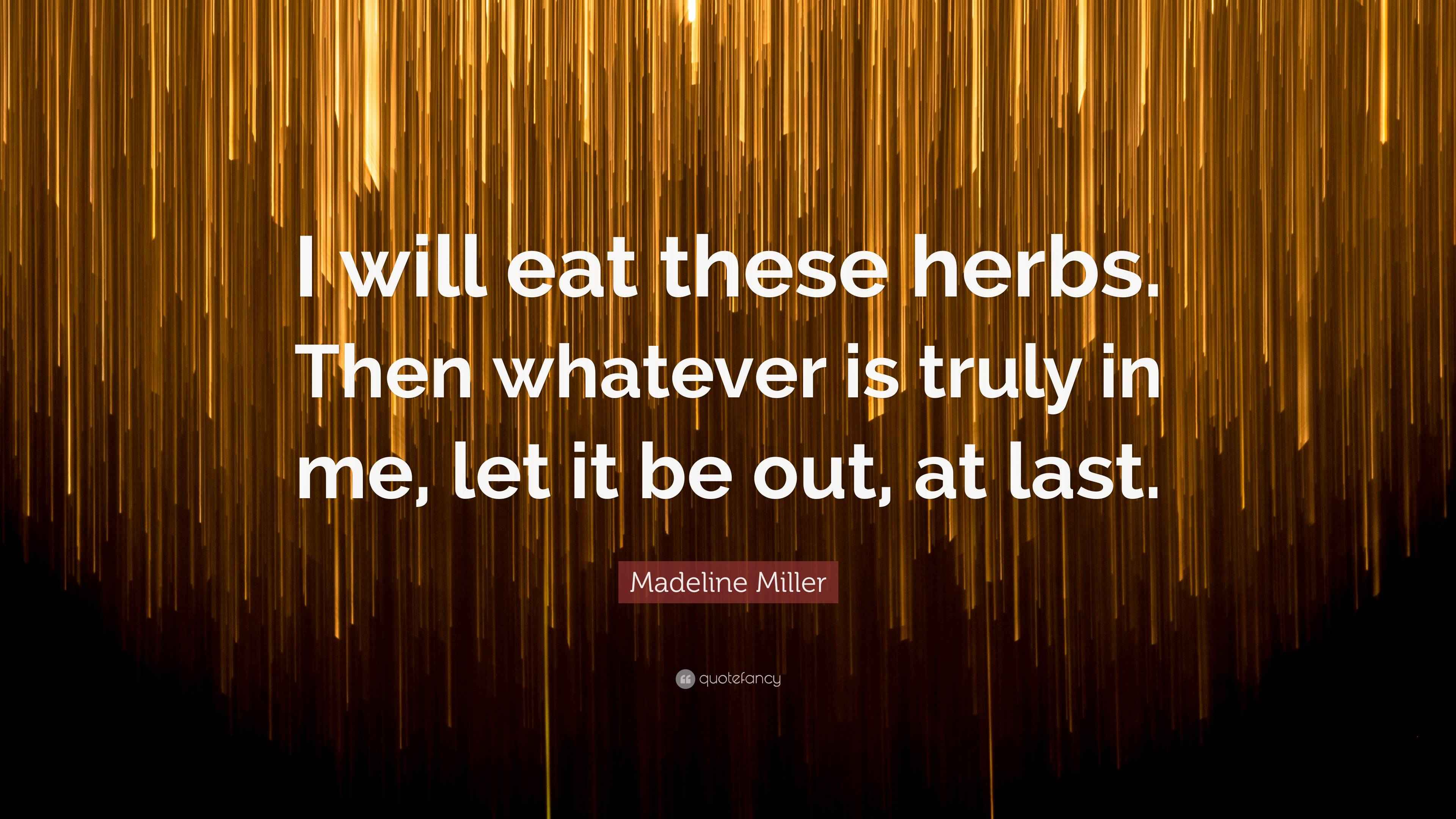 Madeline Miller Quote: “I will eat these herbs. Then whatever is truly ...