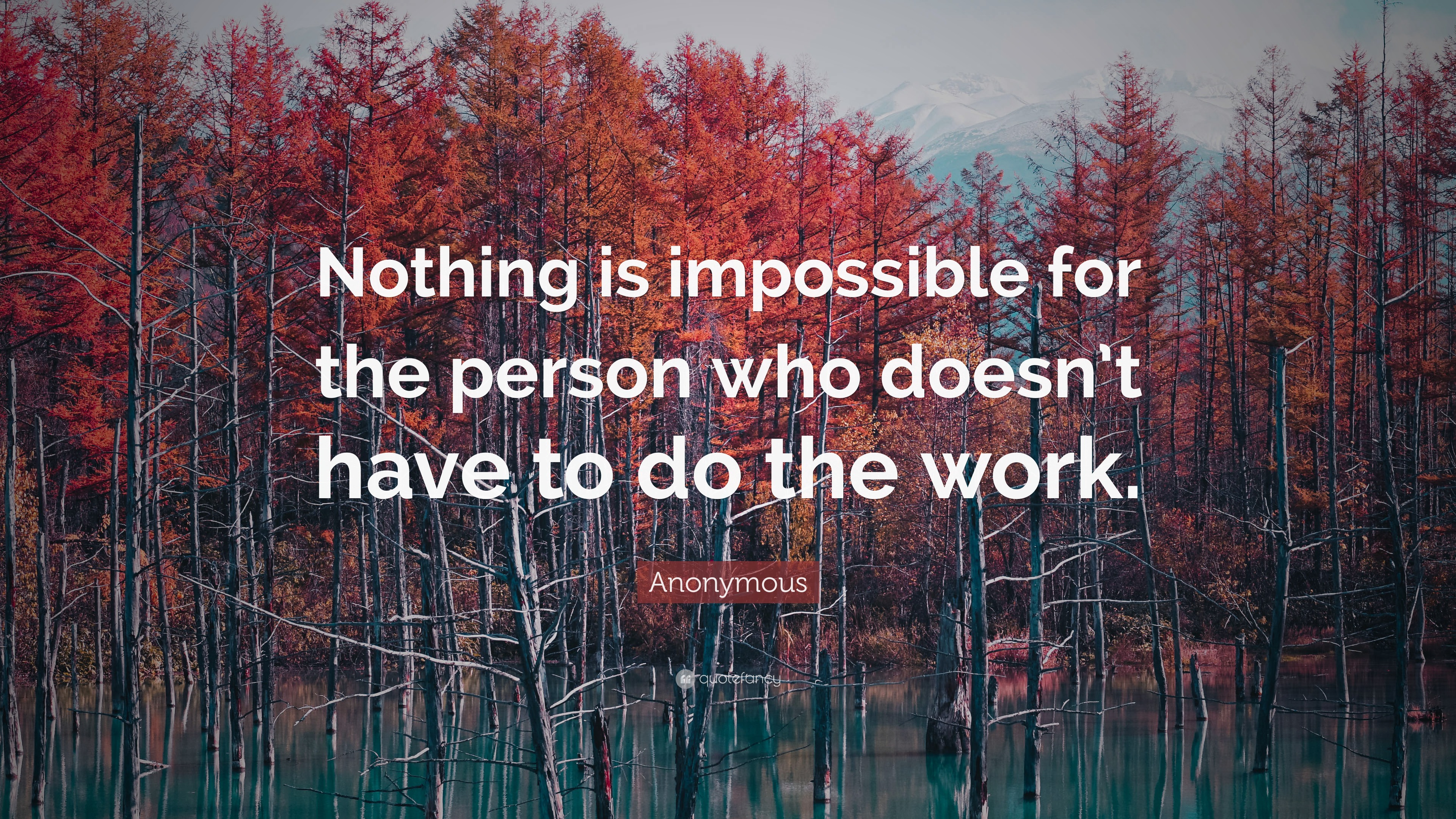 Anonymous Quote: “Nothing is impossible for the person who doesn’t have ...