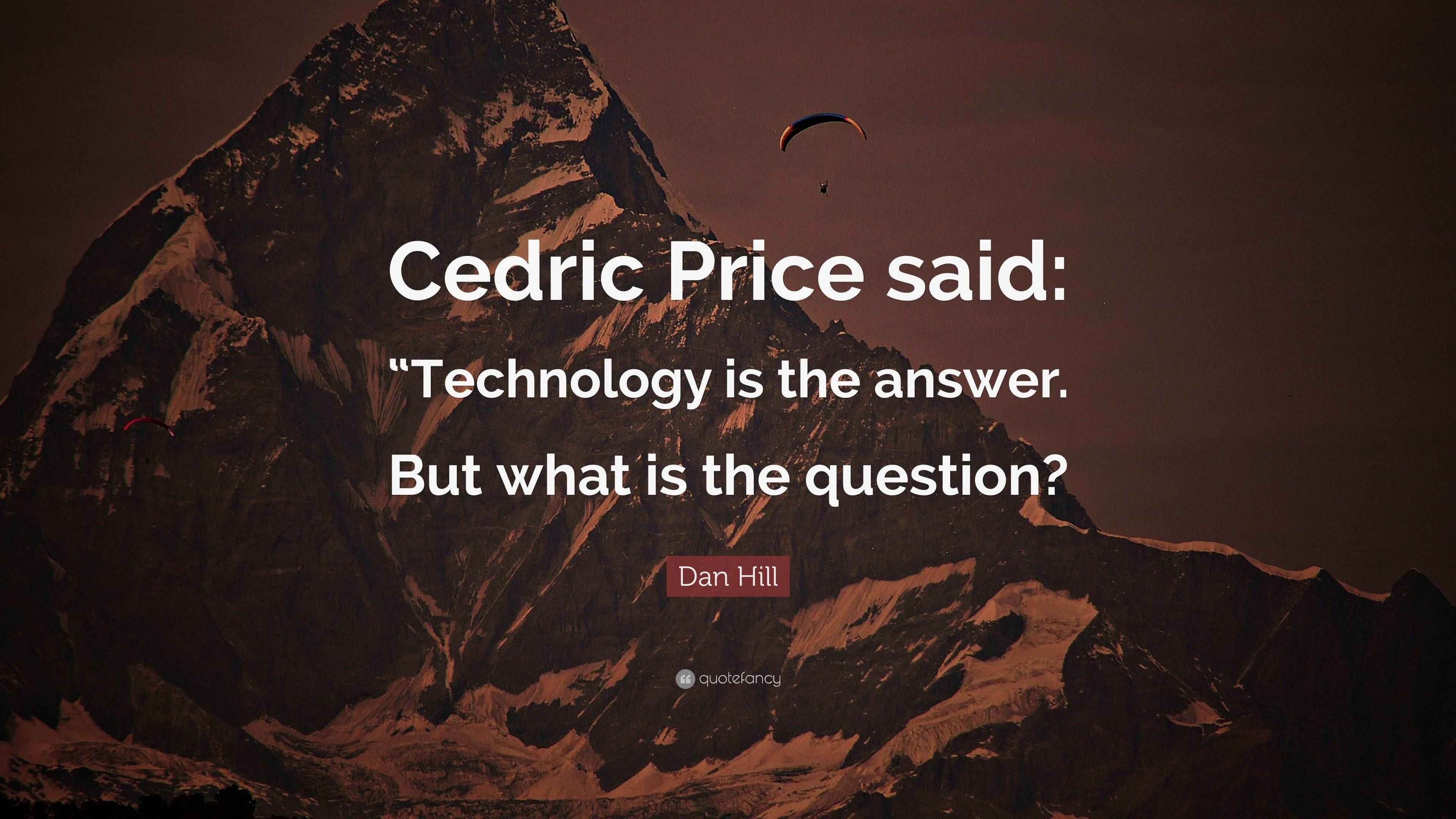 Dan Hill Quote: “Cedric Price said: “Technology is the answer. But what ...
