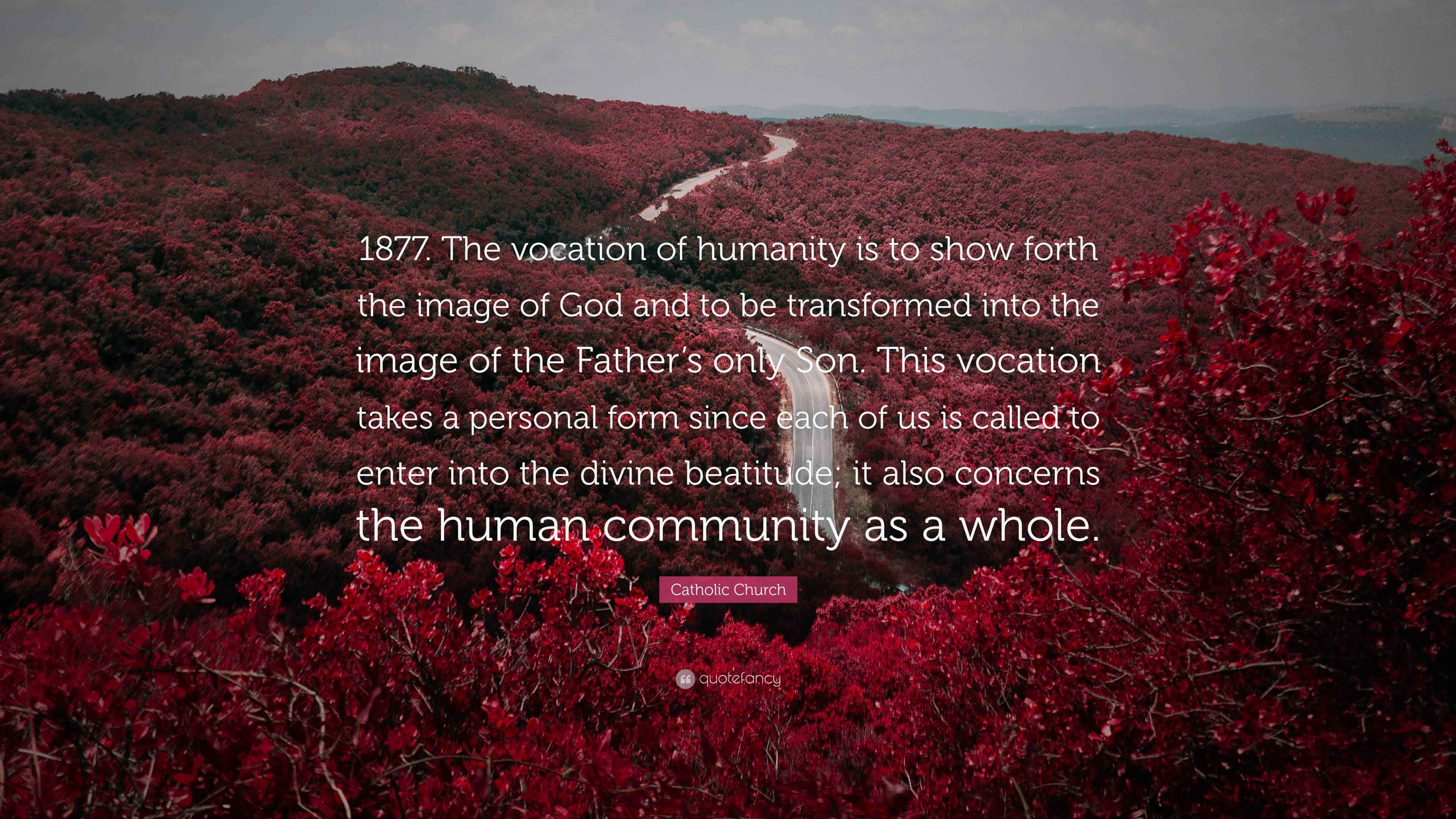 Catholic Church Quote: “1877. The vocation of humanity is to show forth ...