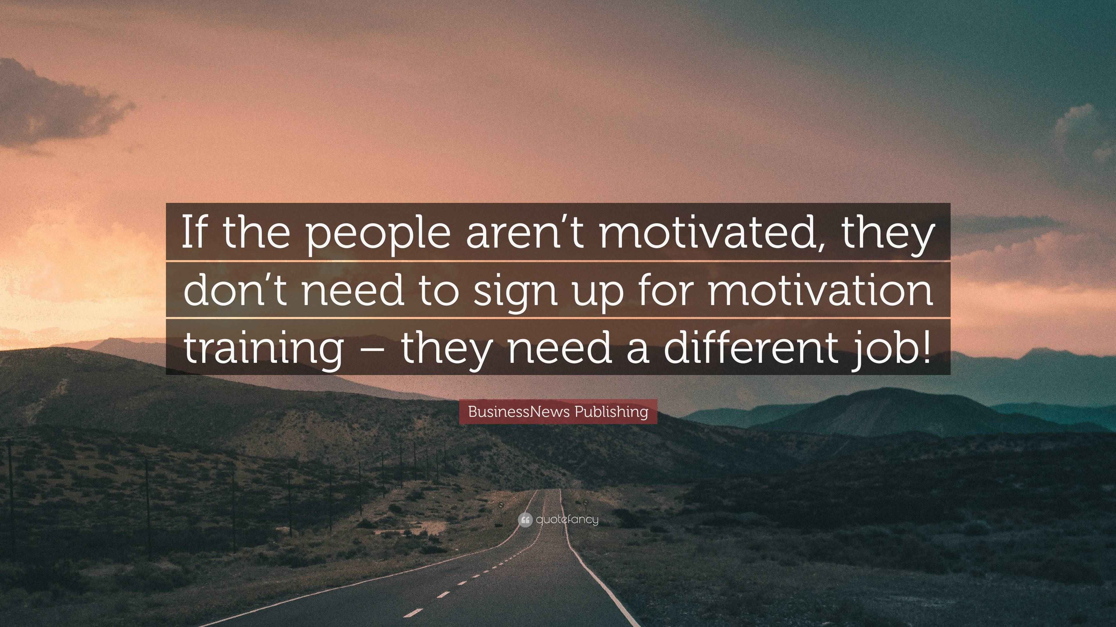 BusinessNews Publishing Quote: “If the people aren’t motivated, they ...