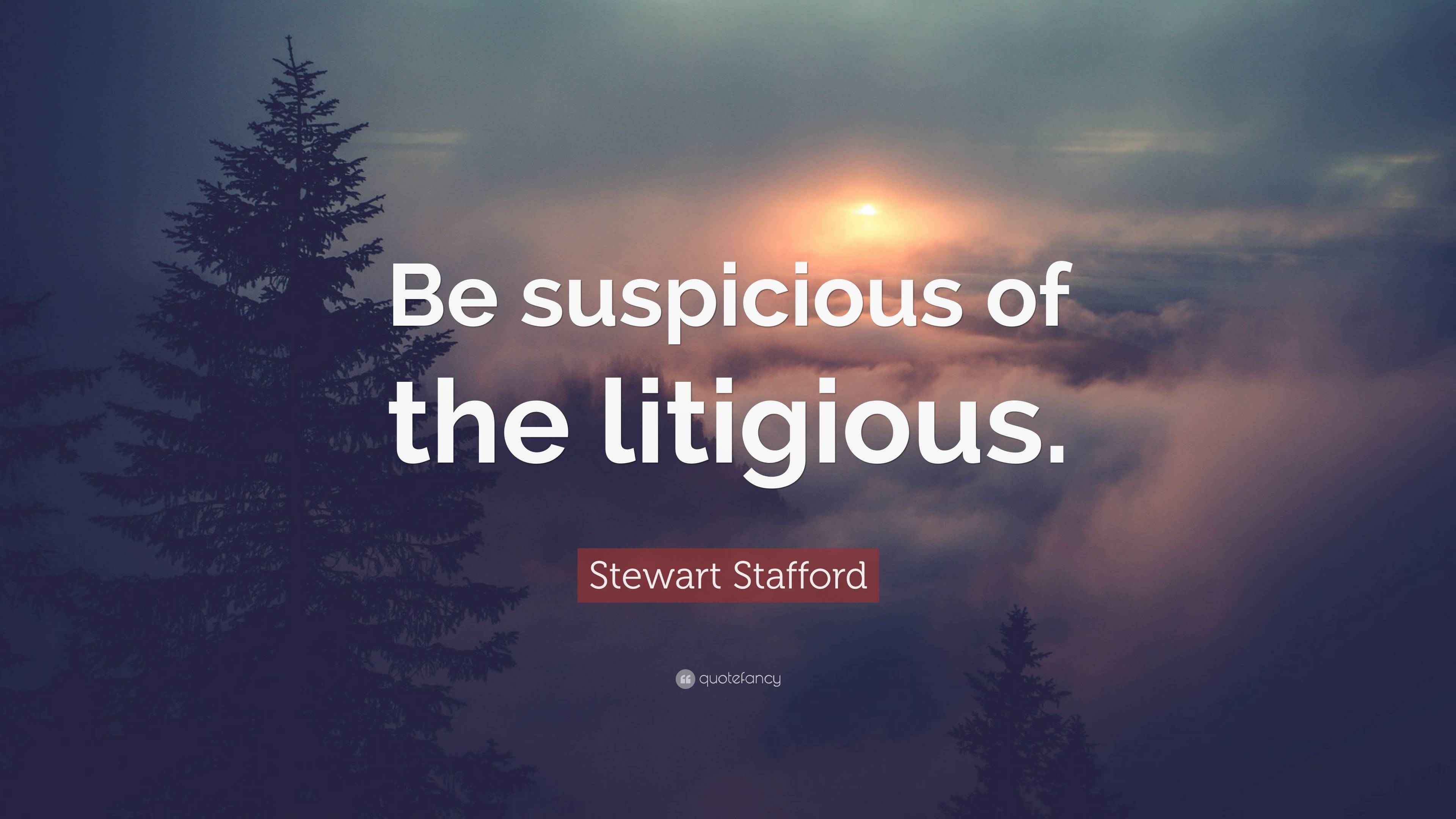 Stewart Stafford Quote: “Be suspicious of the litigious.”