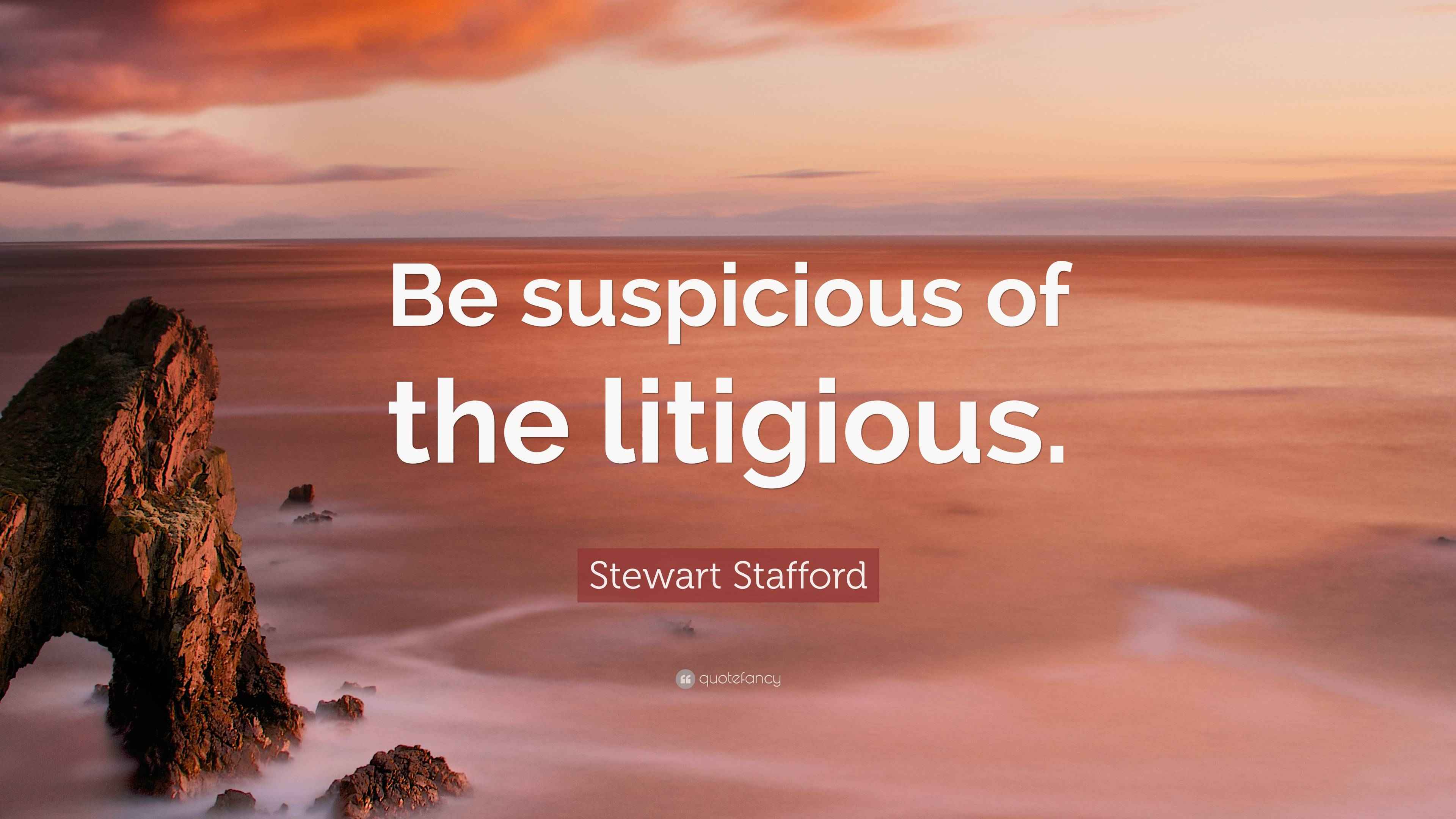 Stewart Stafford Quote: “Be suspicious of the litigious.”