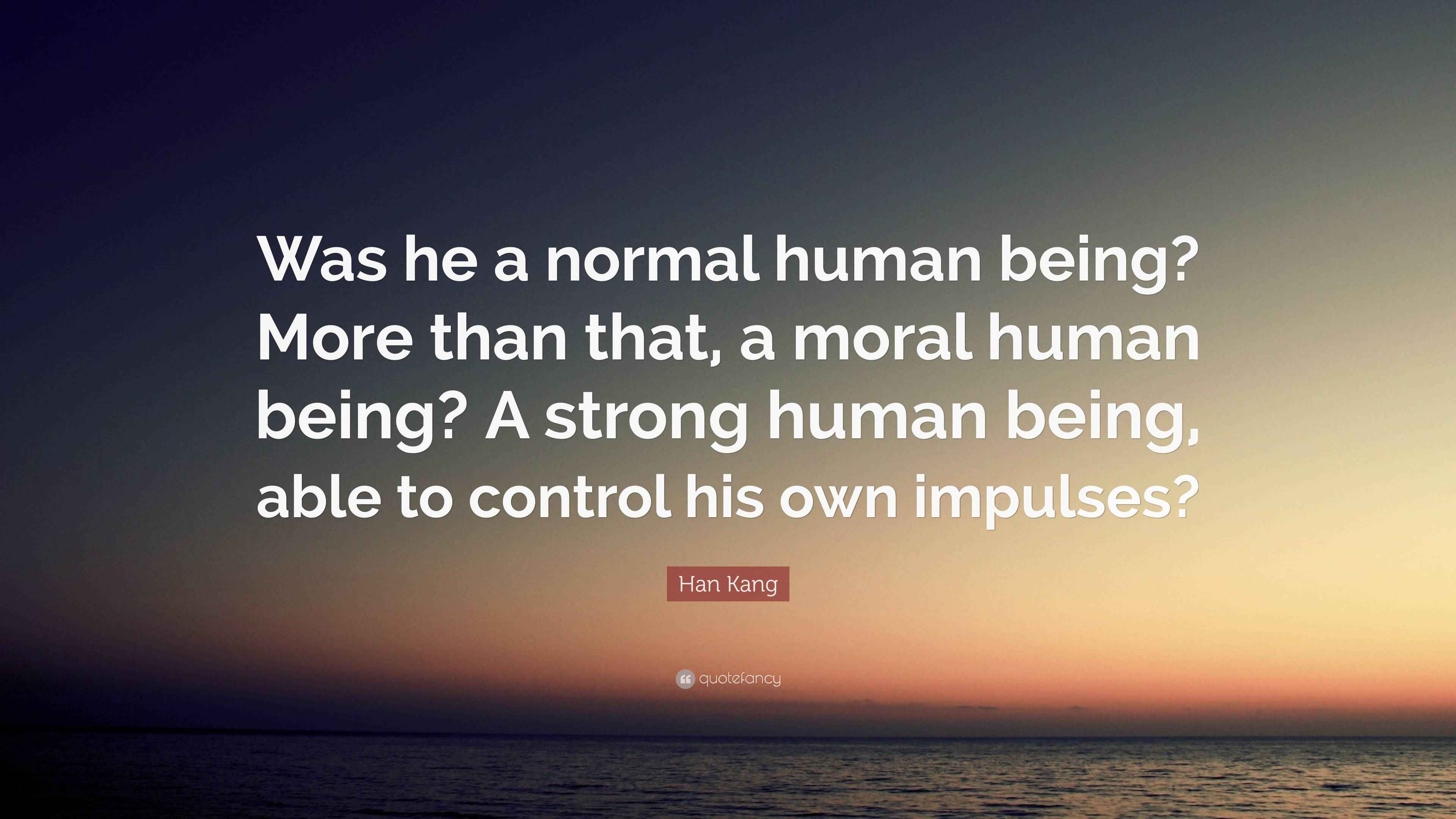 Han Kang Quote: “Was he a normal human being? More than that, a moral ...
