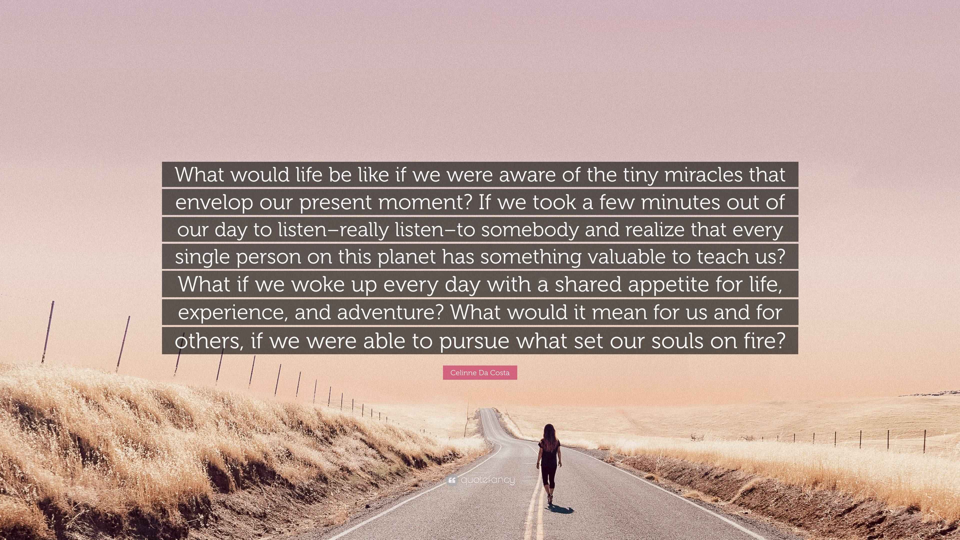 Celinne Da Costa Quote: “What would life be like if we were aware of the tiny miracles that ...