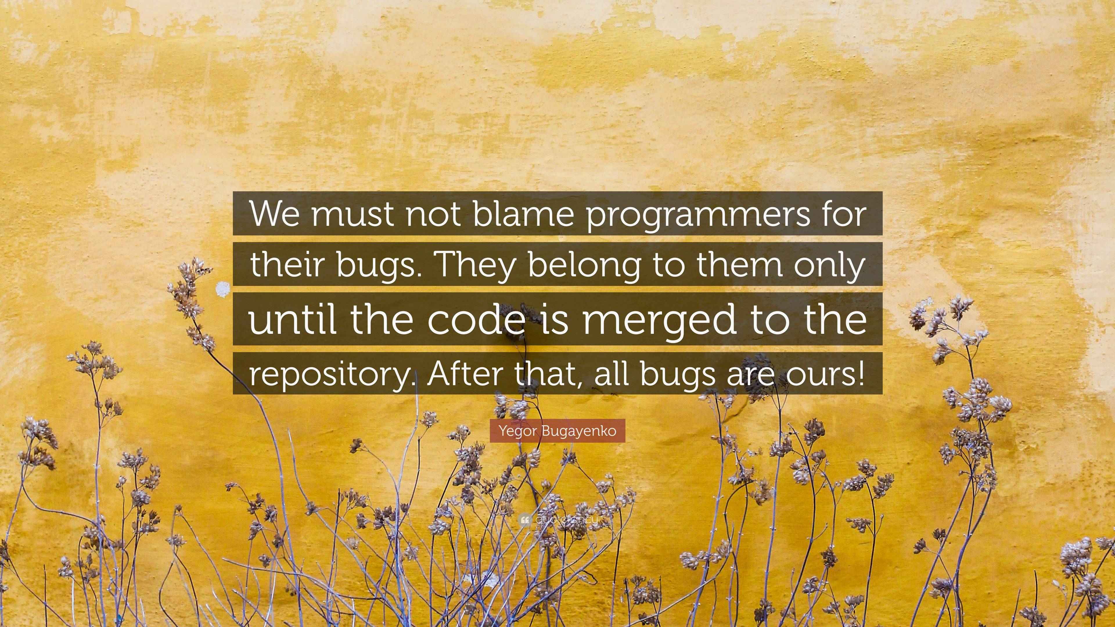 Yegor Bugayenko Quote: “We must not blame programmers for their bugs. They belong to them only ...