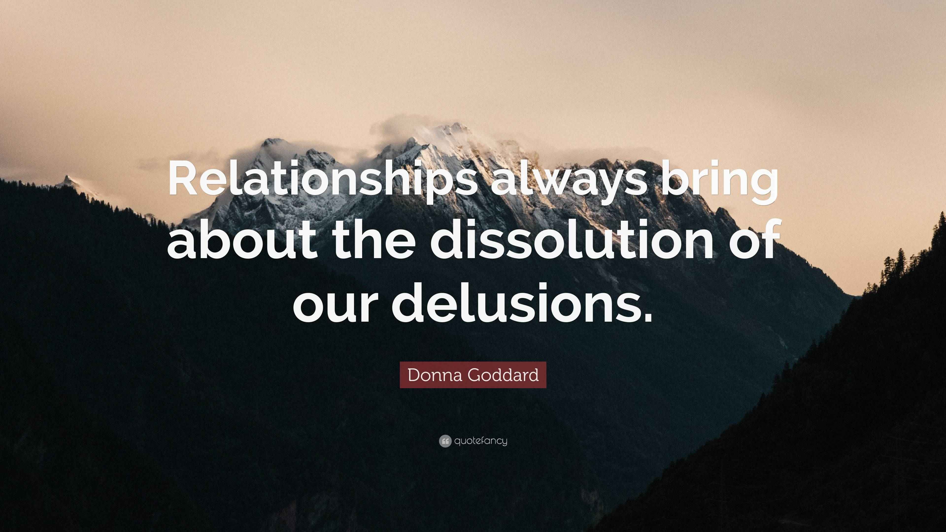 Donna Goddard Quote: “Relationships always bring about the dissolution ...