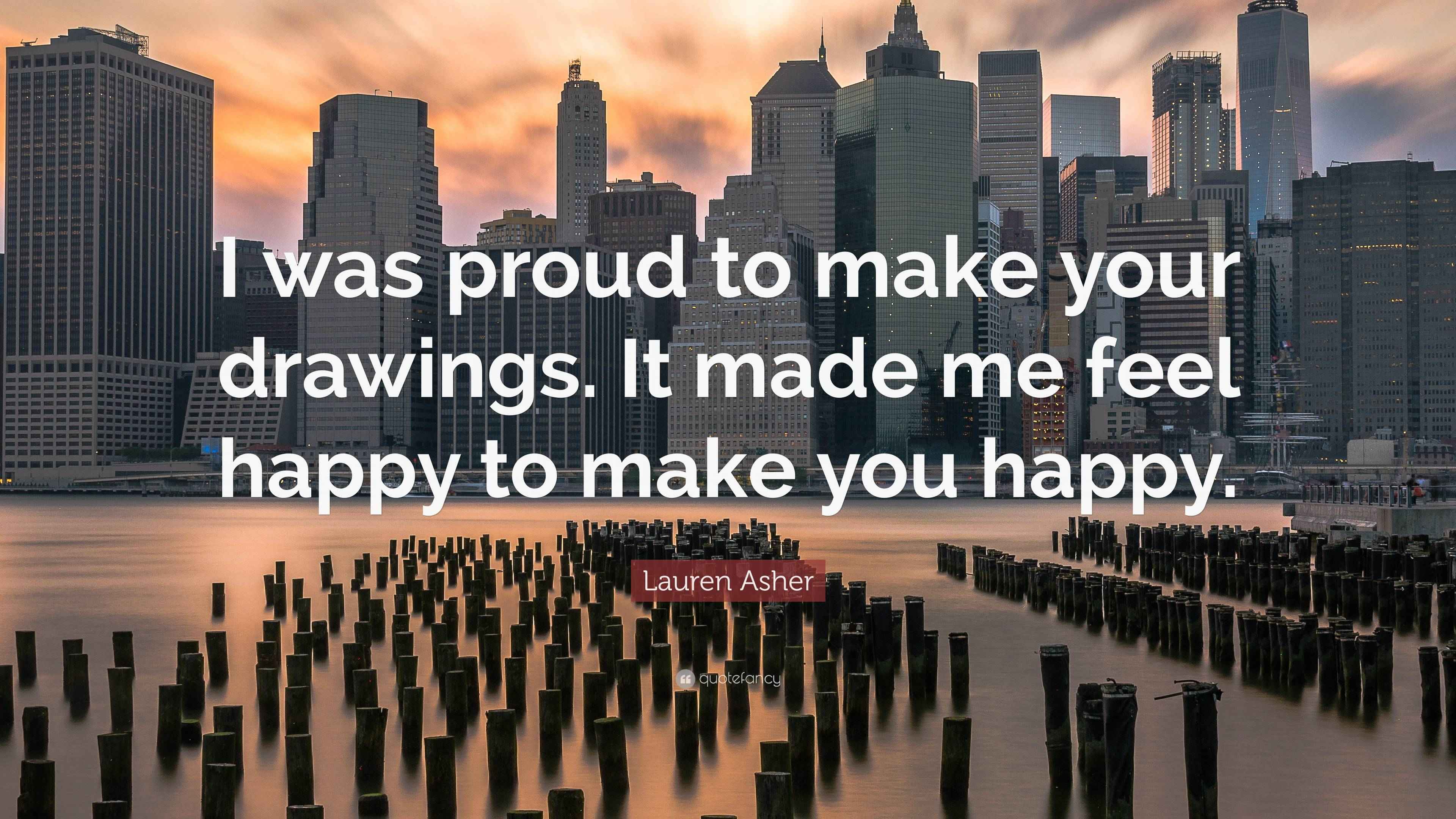 Lauren Asher Quote: “I was proud to make your drawings. It made me feel ...