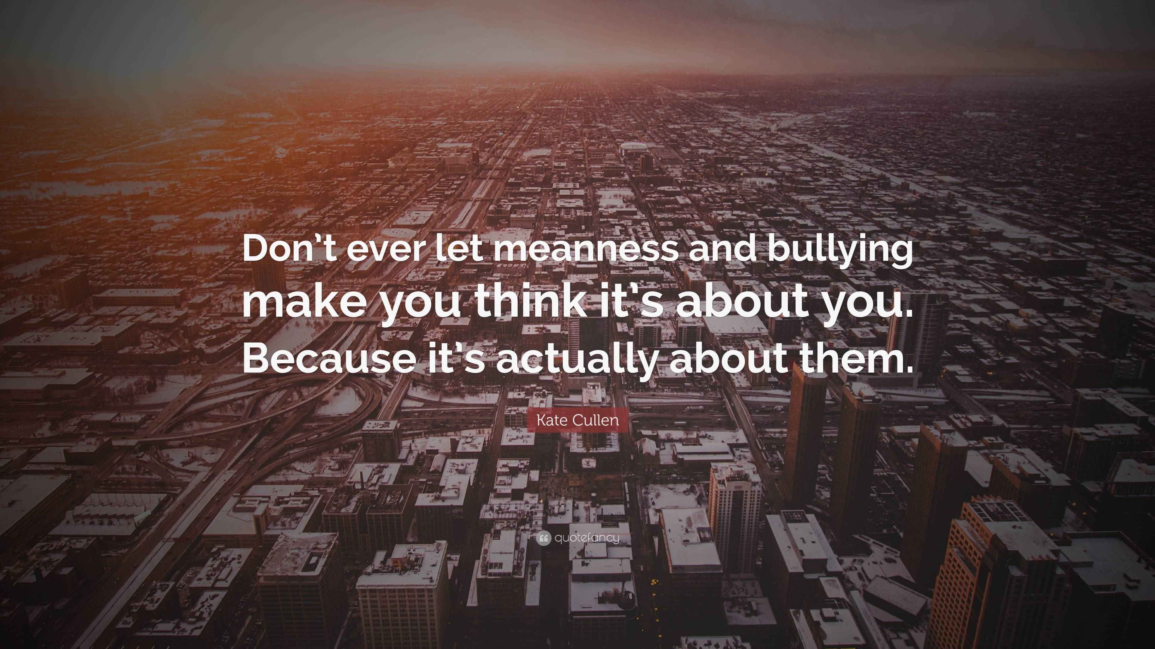 Kate Cullen Quote: “Don’t ever let meanness and bullying make you think ...