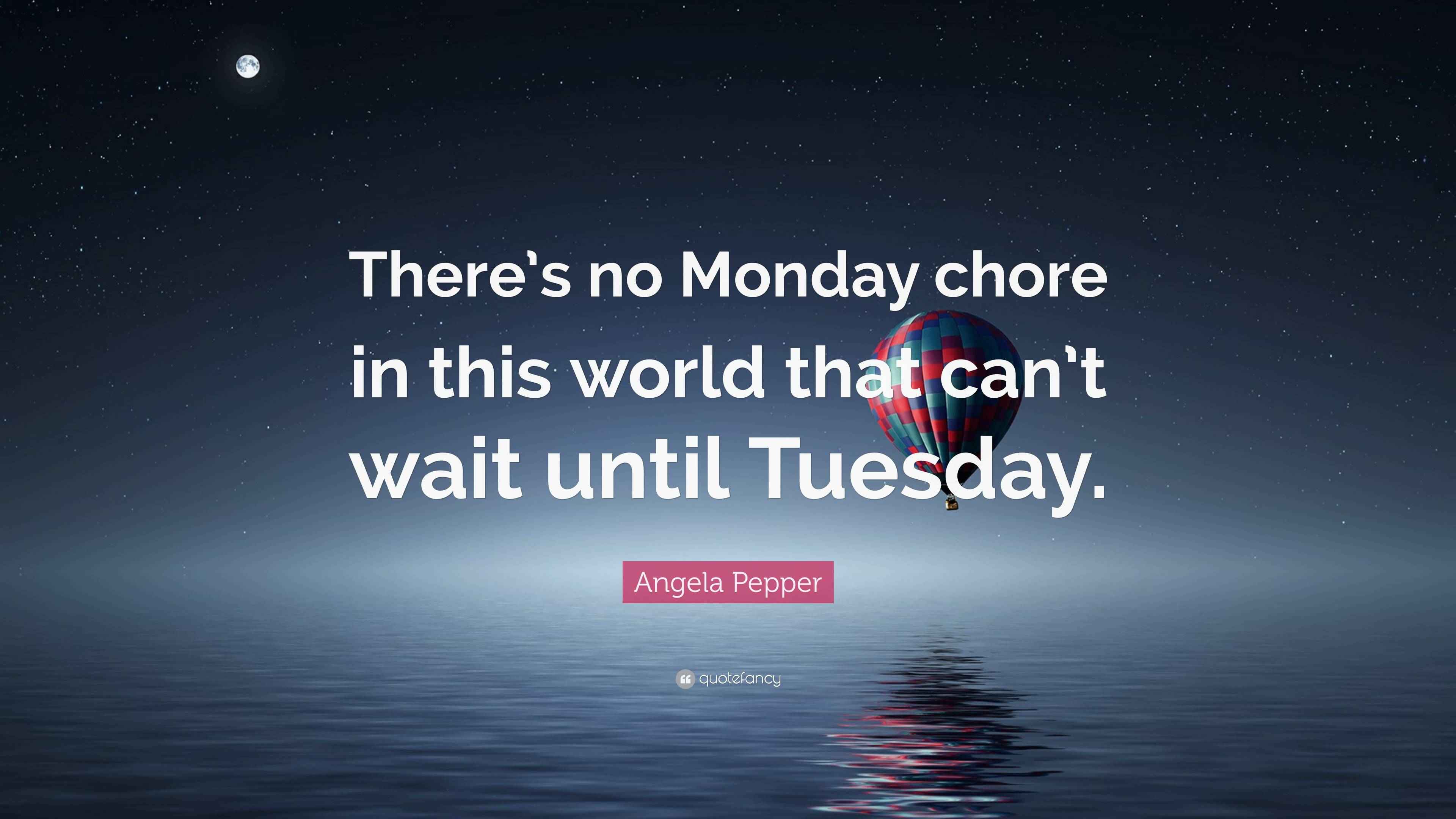 Angela Pepper Quote: “There’s no Monday chore in this world that can’t ...