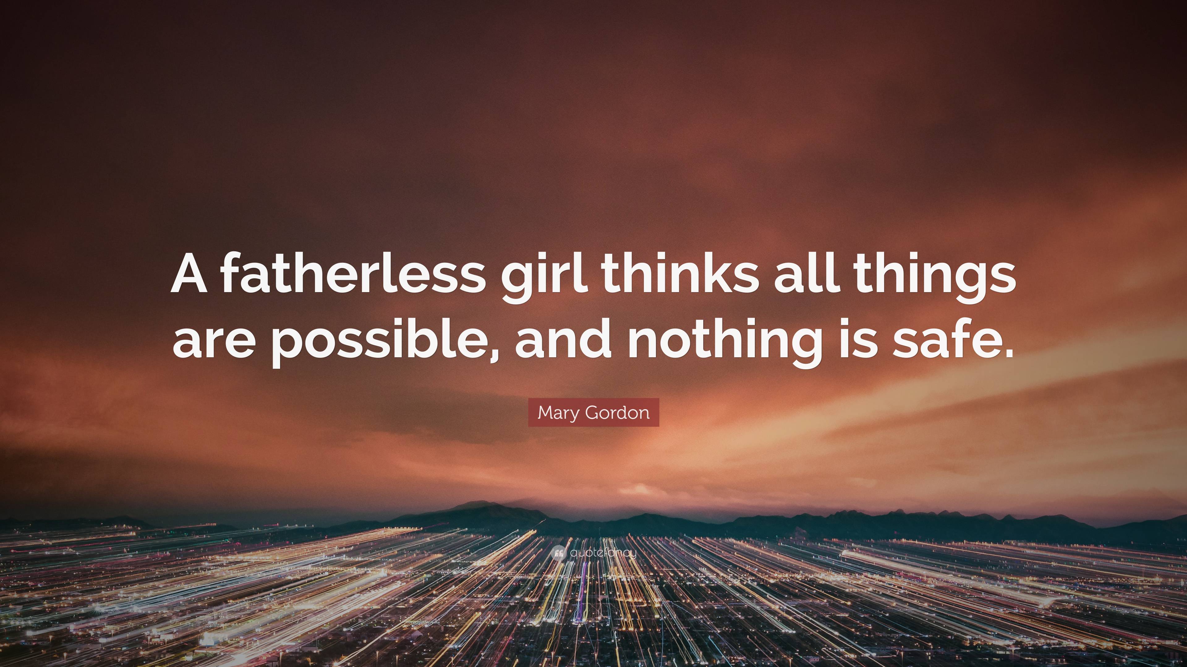 Mary Gordon Quote: “A fatherless girl thinks all things are possible ...