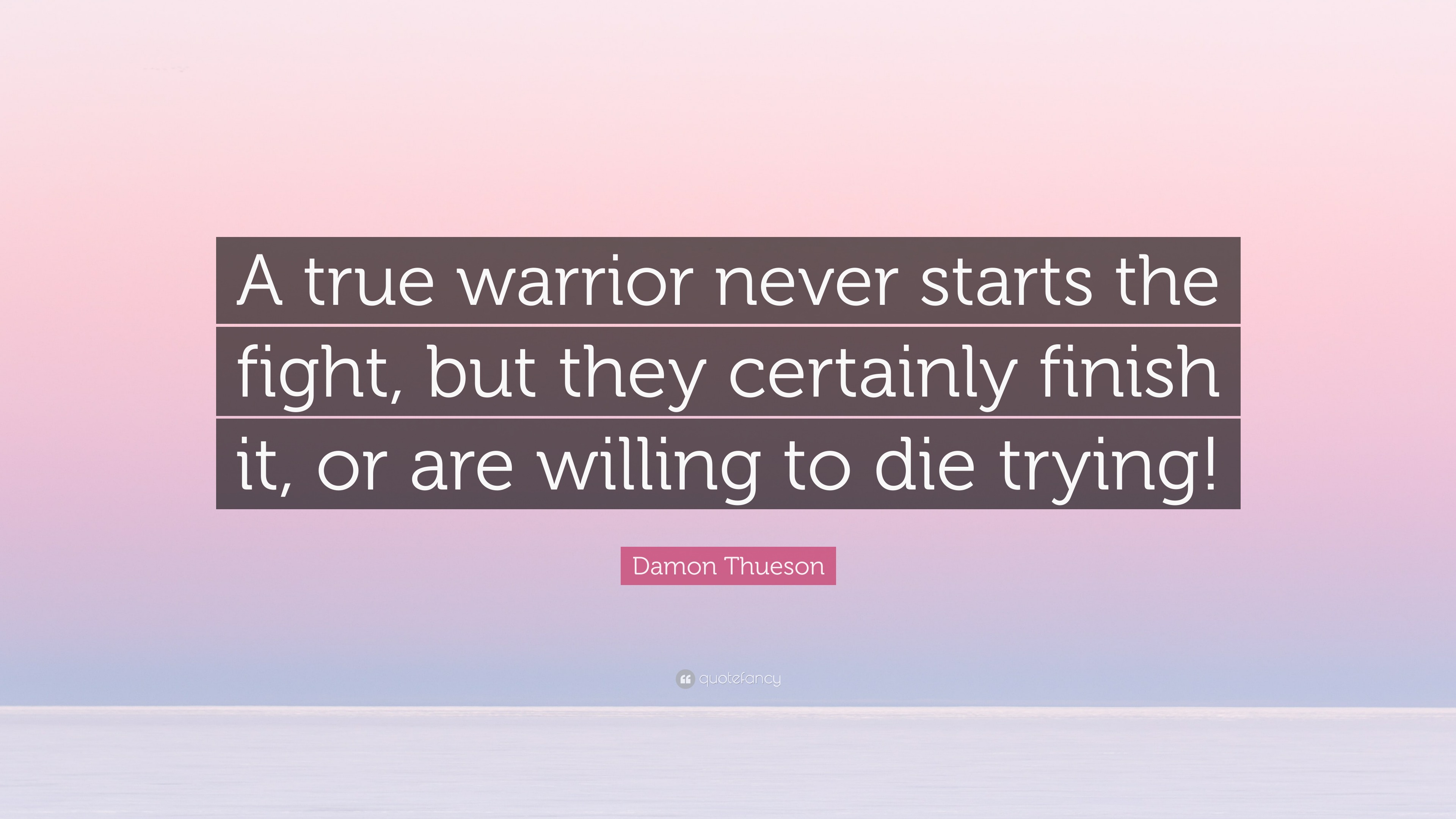 Damon Thueson Quote: “A true warrior never starts the fight, but they ...