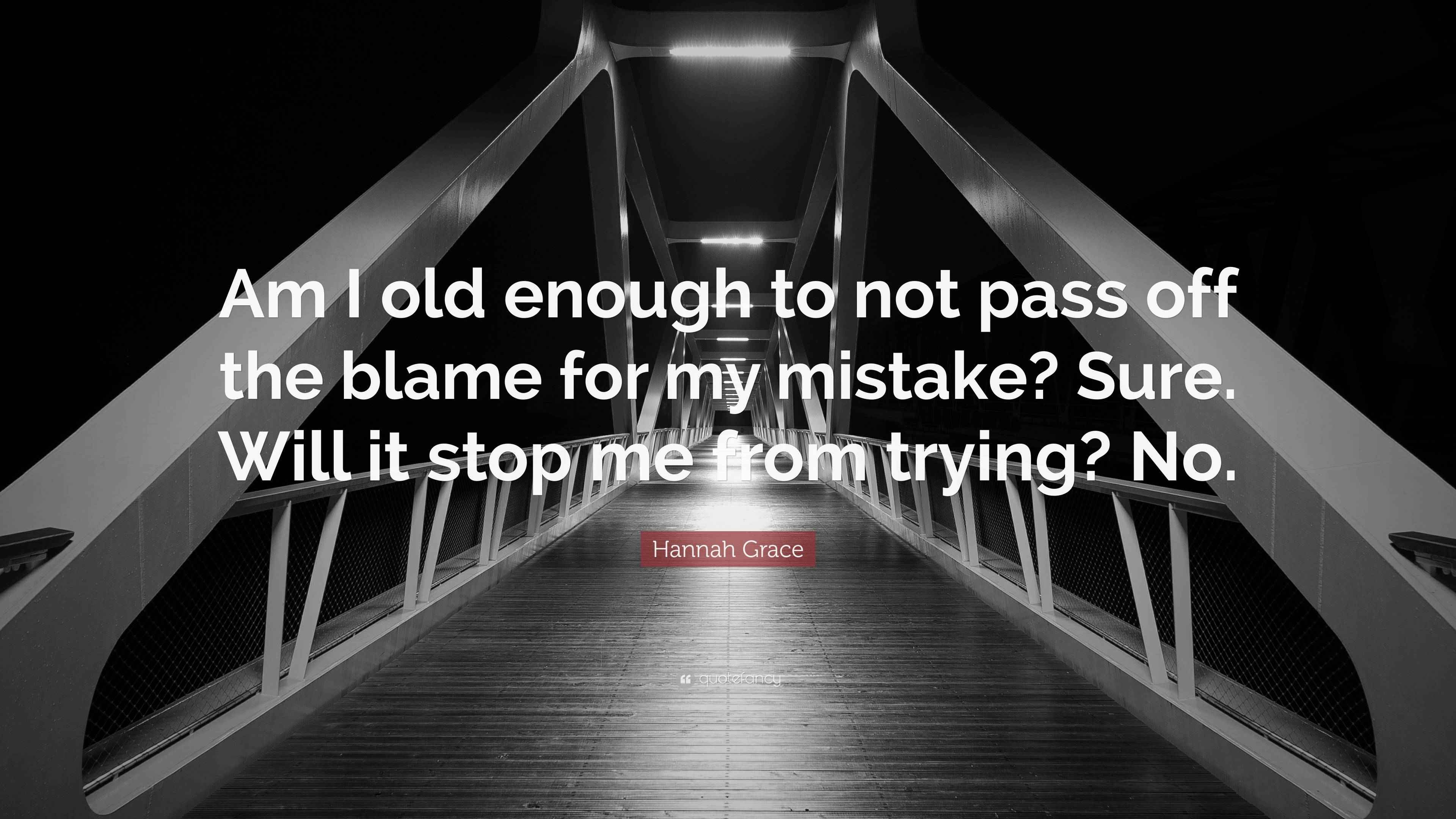 Hannah Grace Quote: “Am I old enough to not pass off the blame for my ...