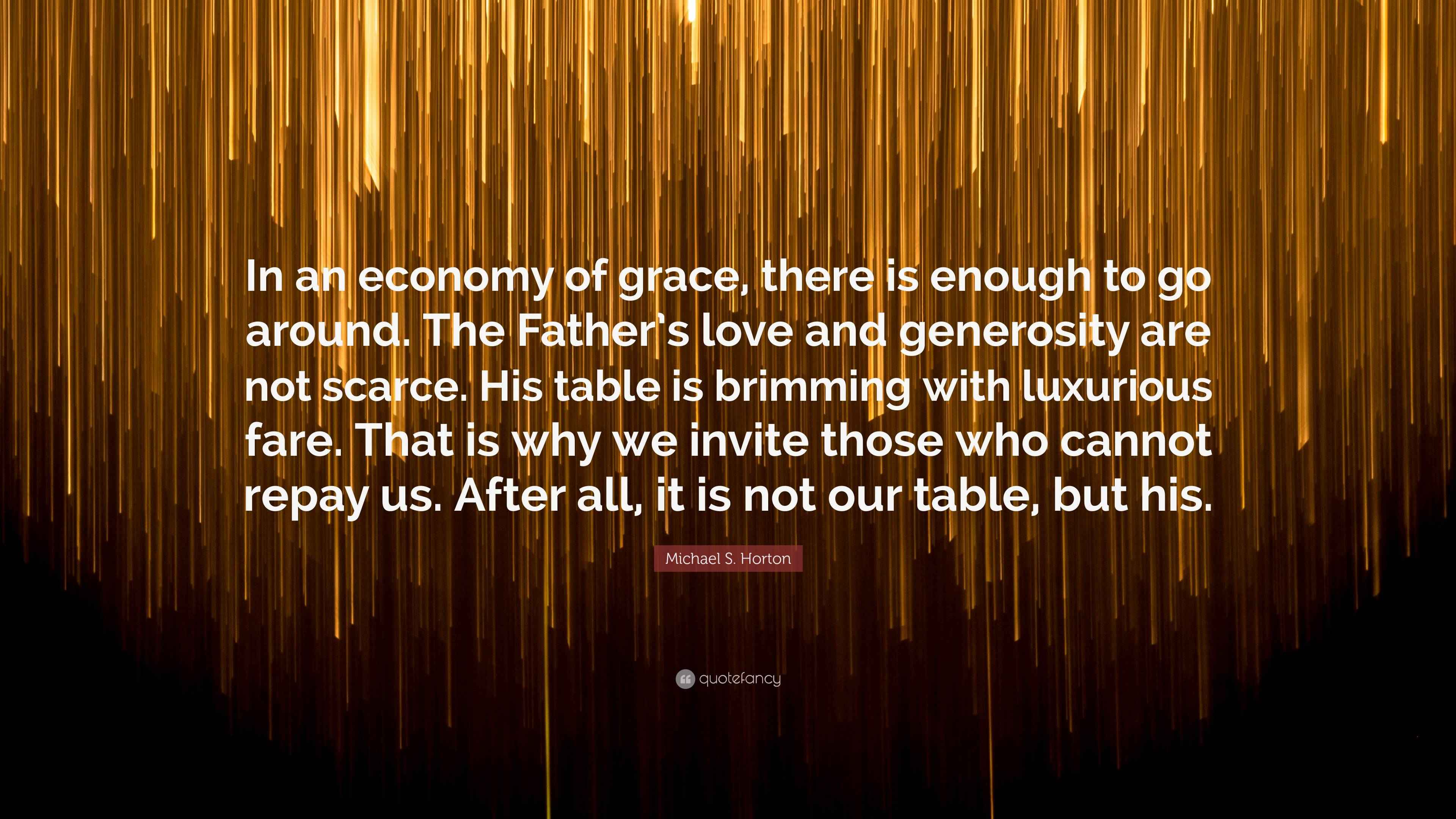 Michael S. Horton Quote: “In an economy of grace, there is enough to go ...